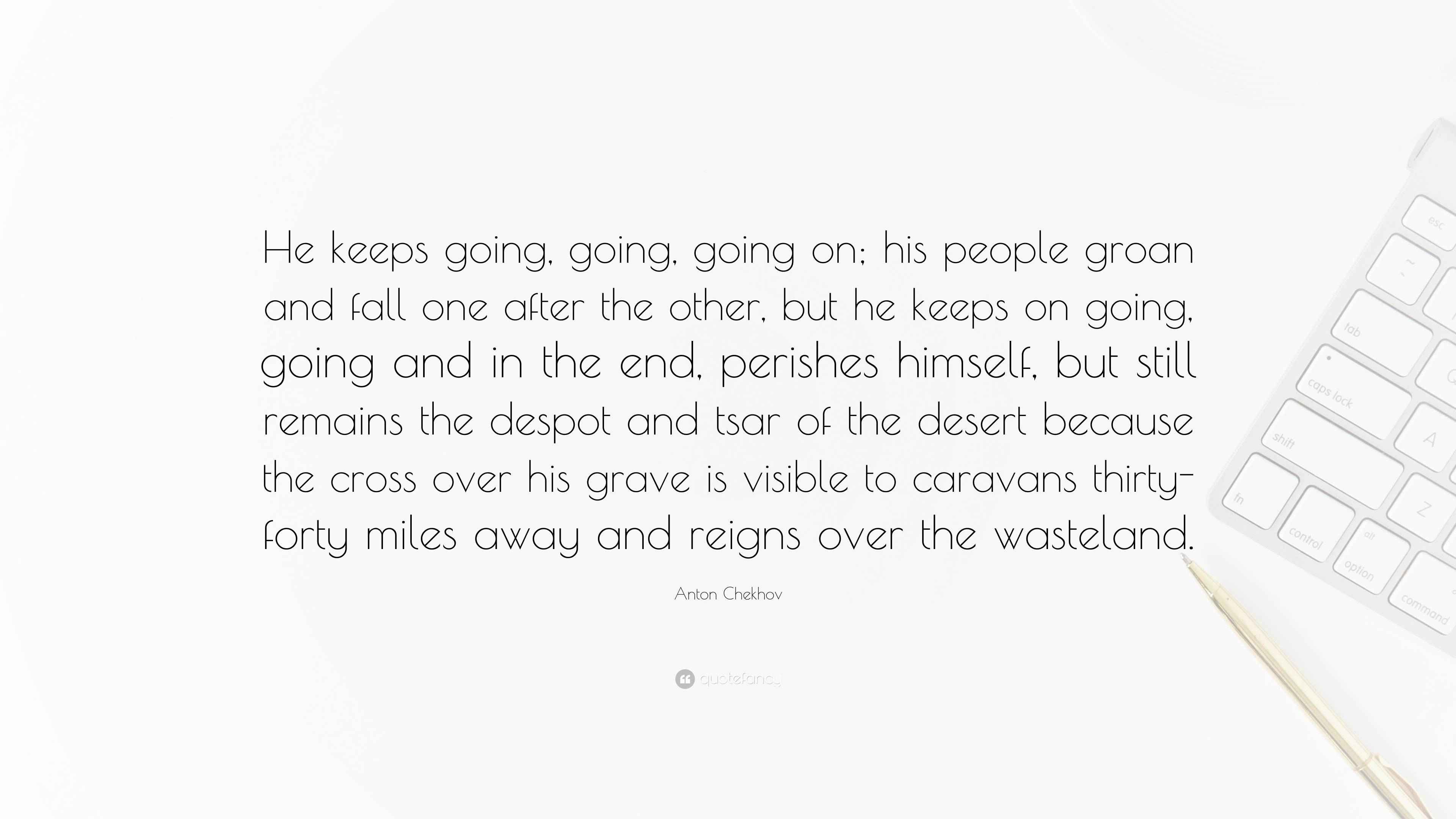 Anton Chekhov Quote: “He keeps going, going, going on; his people groan ...