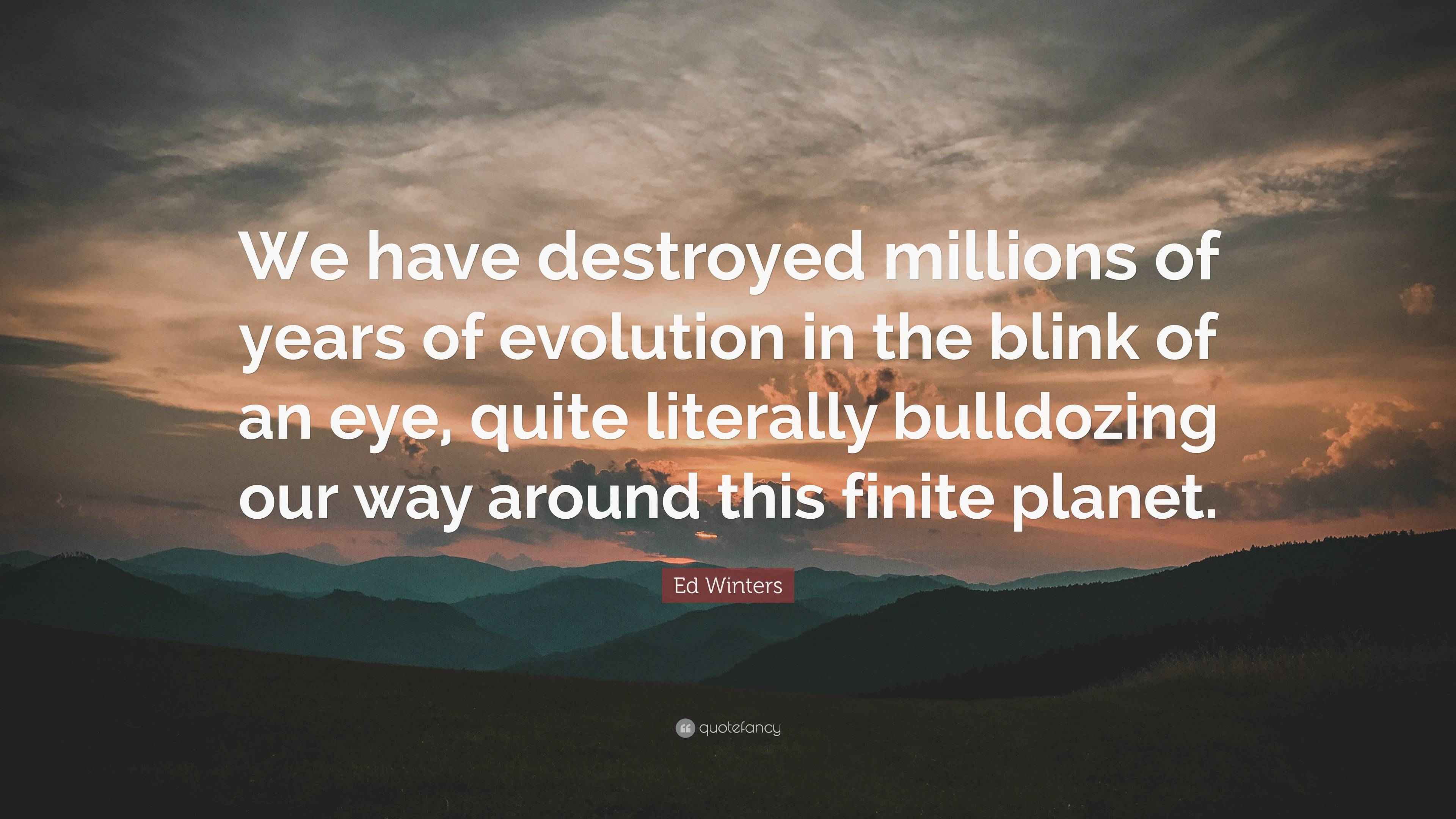 Ed Winters Quote: “We have destroyed millions of years of evolution in ...