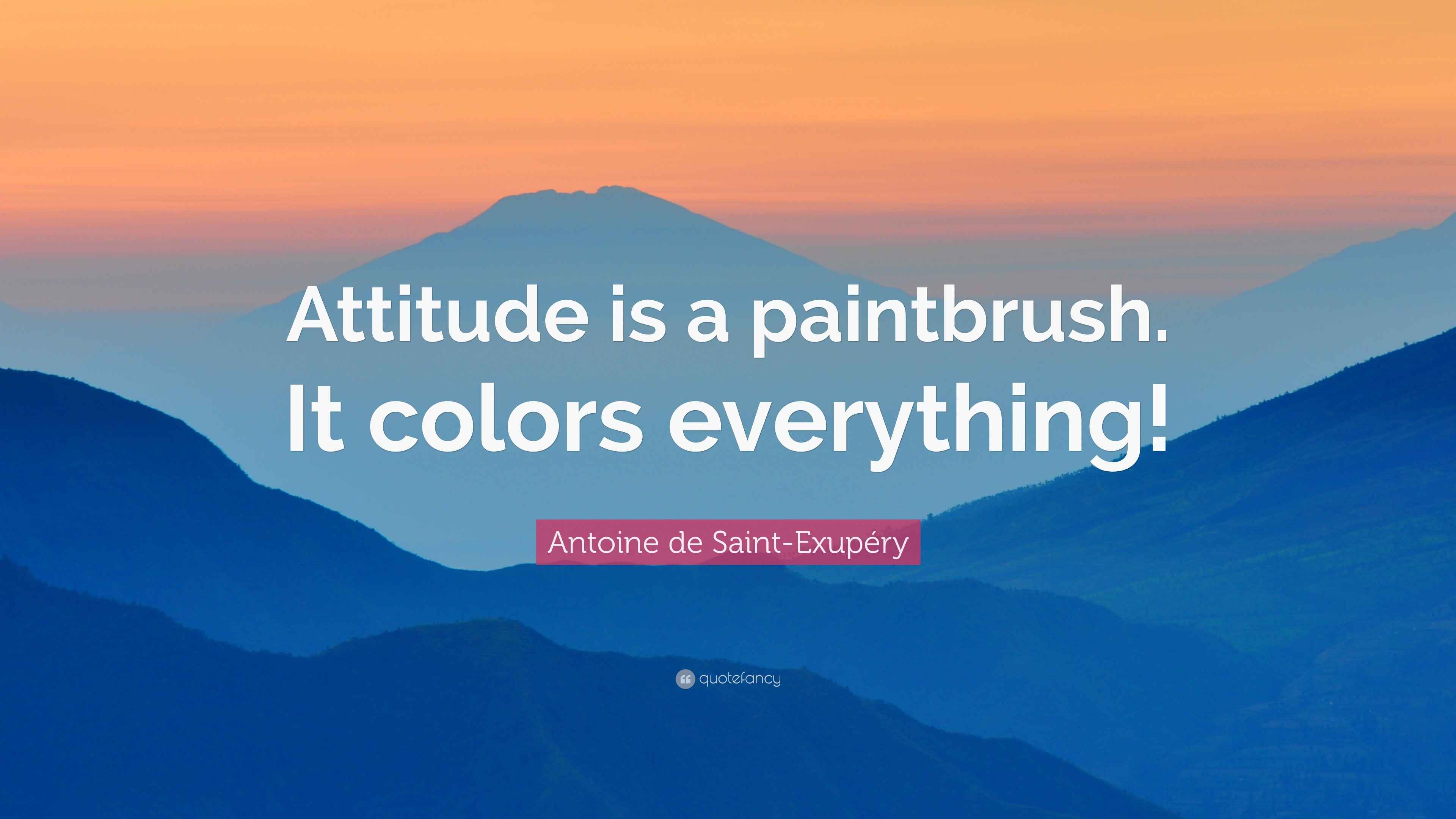 Antoine de Saint-Exupéry Quote: “Attitude is a paintbrush. It colors ...