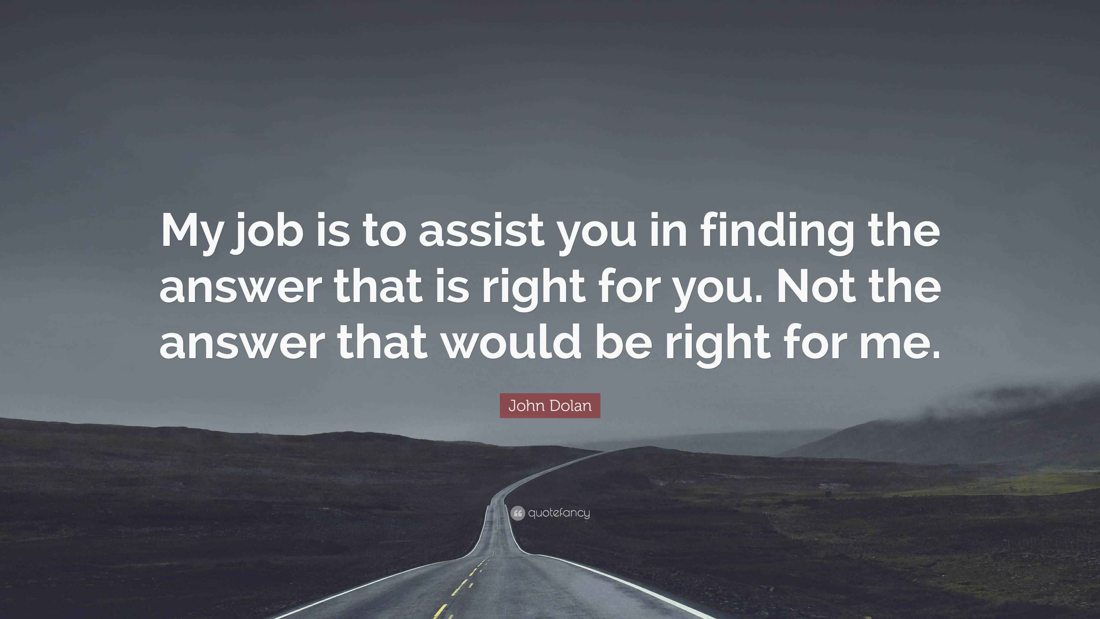 John Dolan Quote: “My job is to assist you in finding the answer that ...
