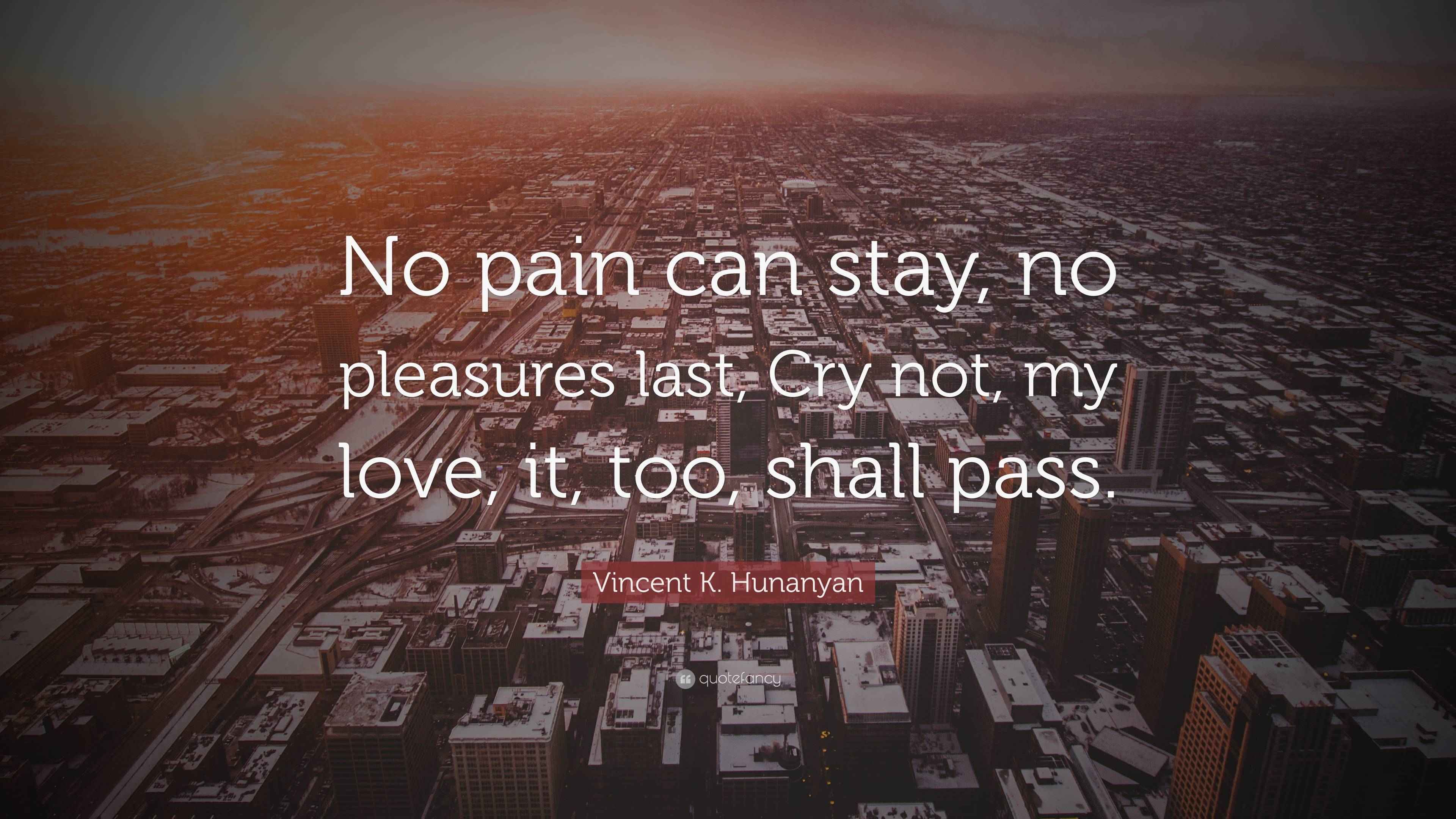 Vincent K. Hunanyan Quote: “No pain can stay, no pleasures last, Cry ...