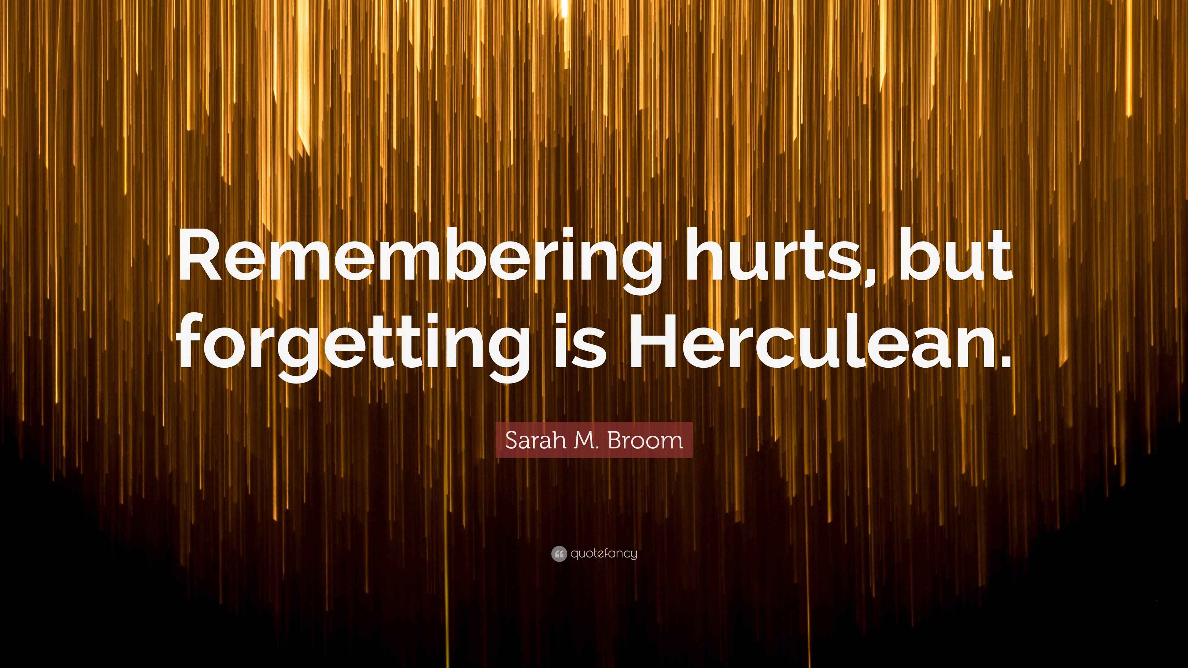 Sarah M. Broom Quote: “Remembering hurts, but forgetting is Herculean.”