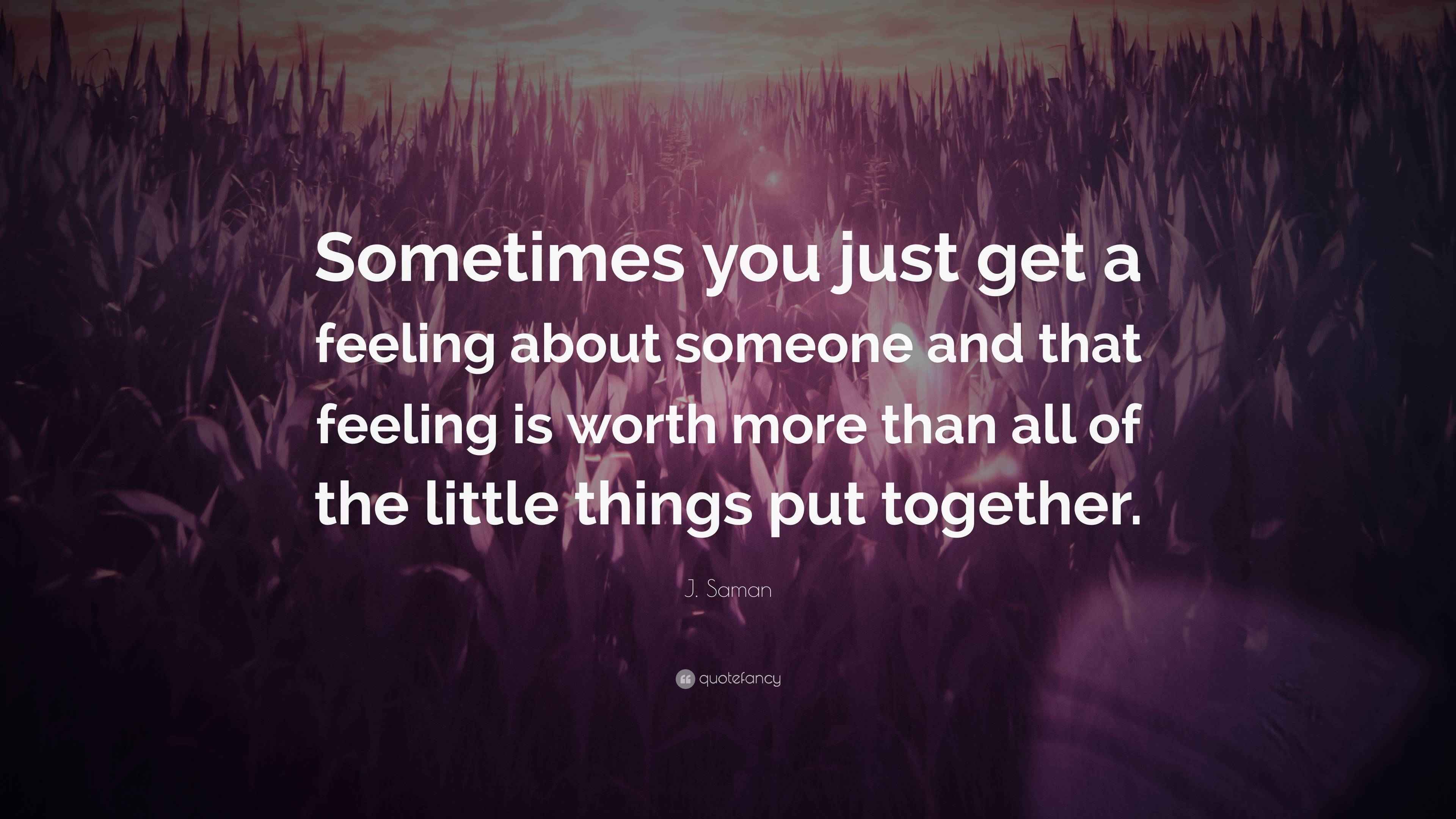 J. Saman Quote: “Sometimes you just get a feeling about someone and ...