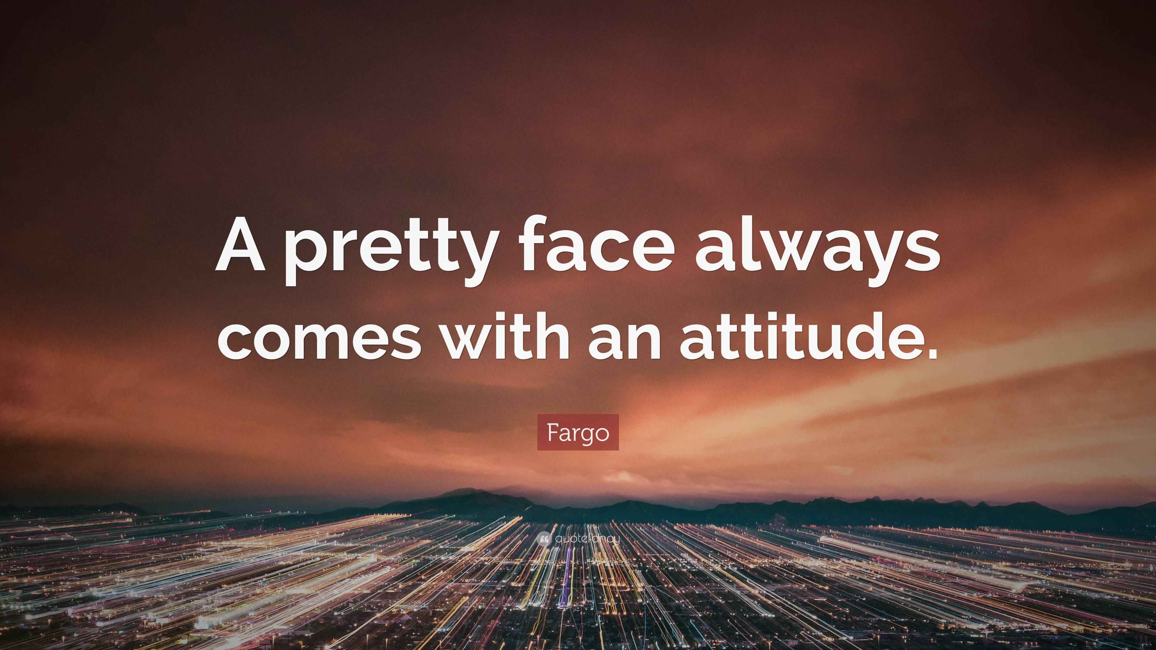 Fargo Quote: “A pretty face always comes with an attitude.”
