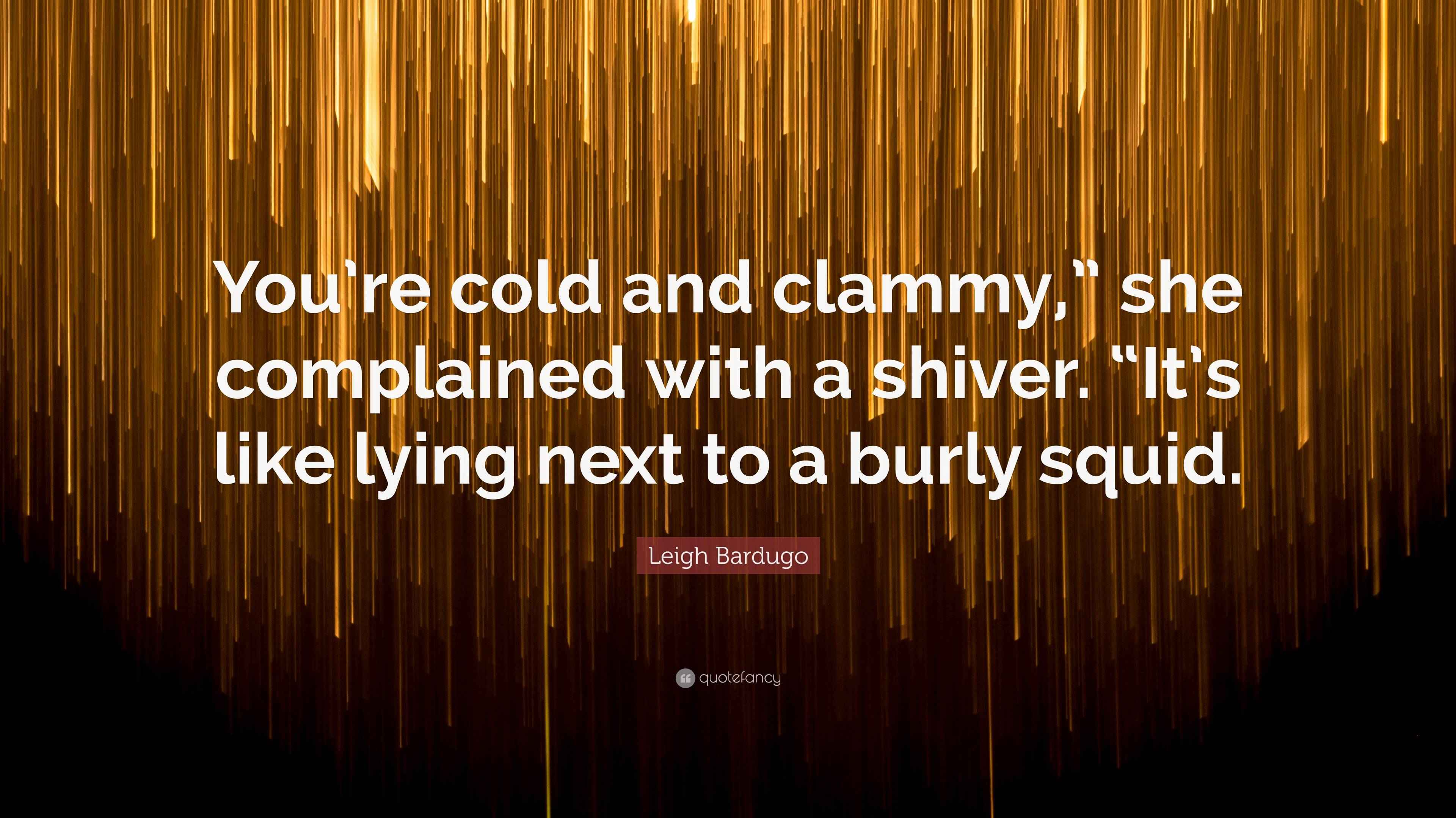 Leigh Bardugo Quote: “You’re cold and clammy,” she complained with a ...