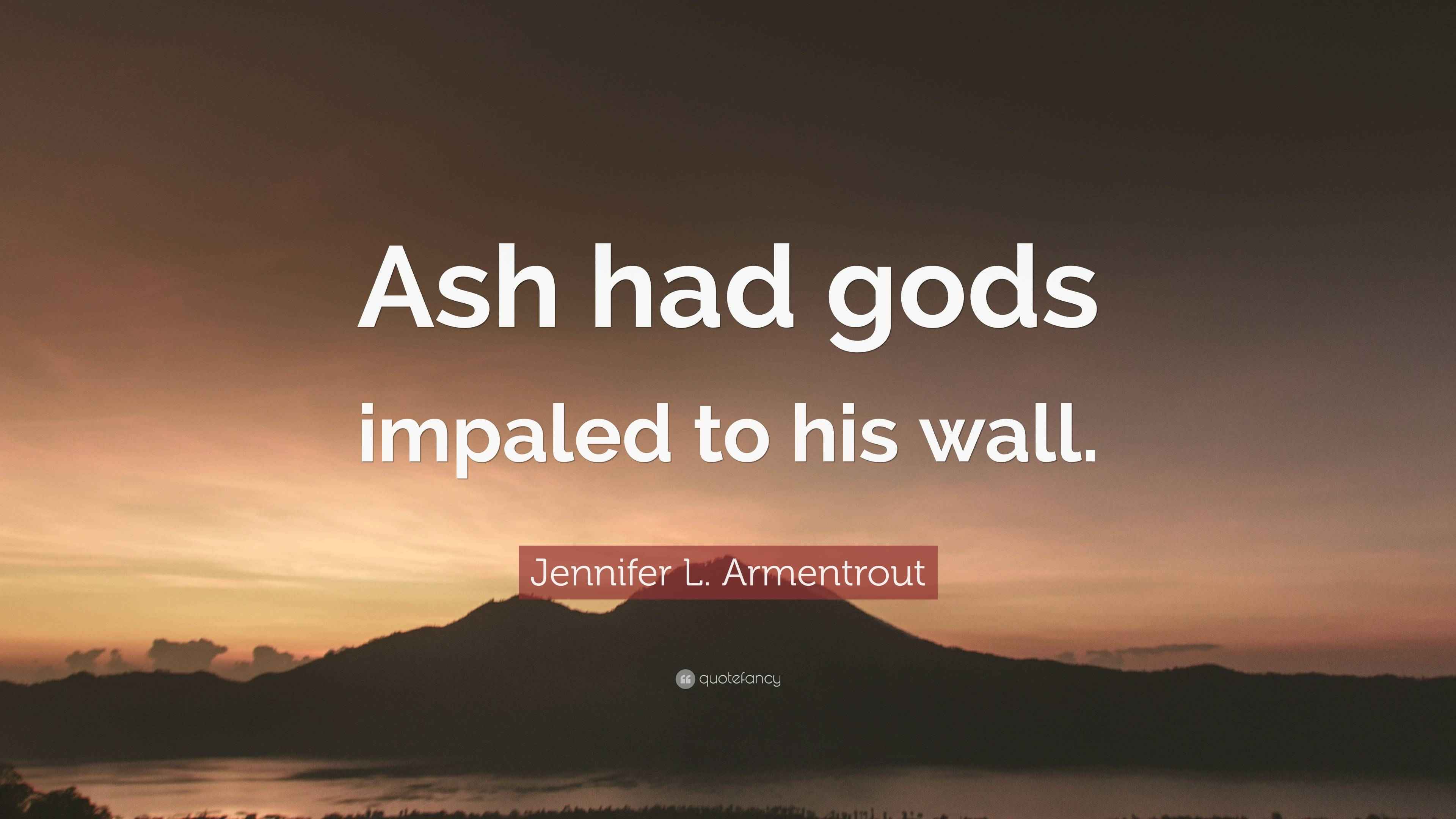 Jennifer L. Armentrout Quote: “Ash had gods impaled to his wall.”