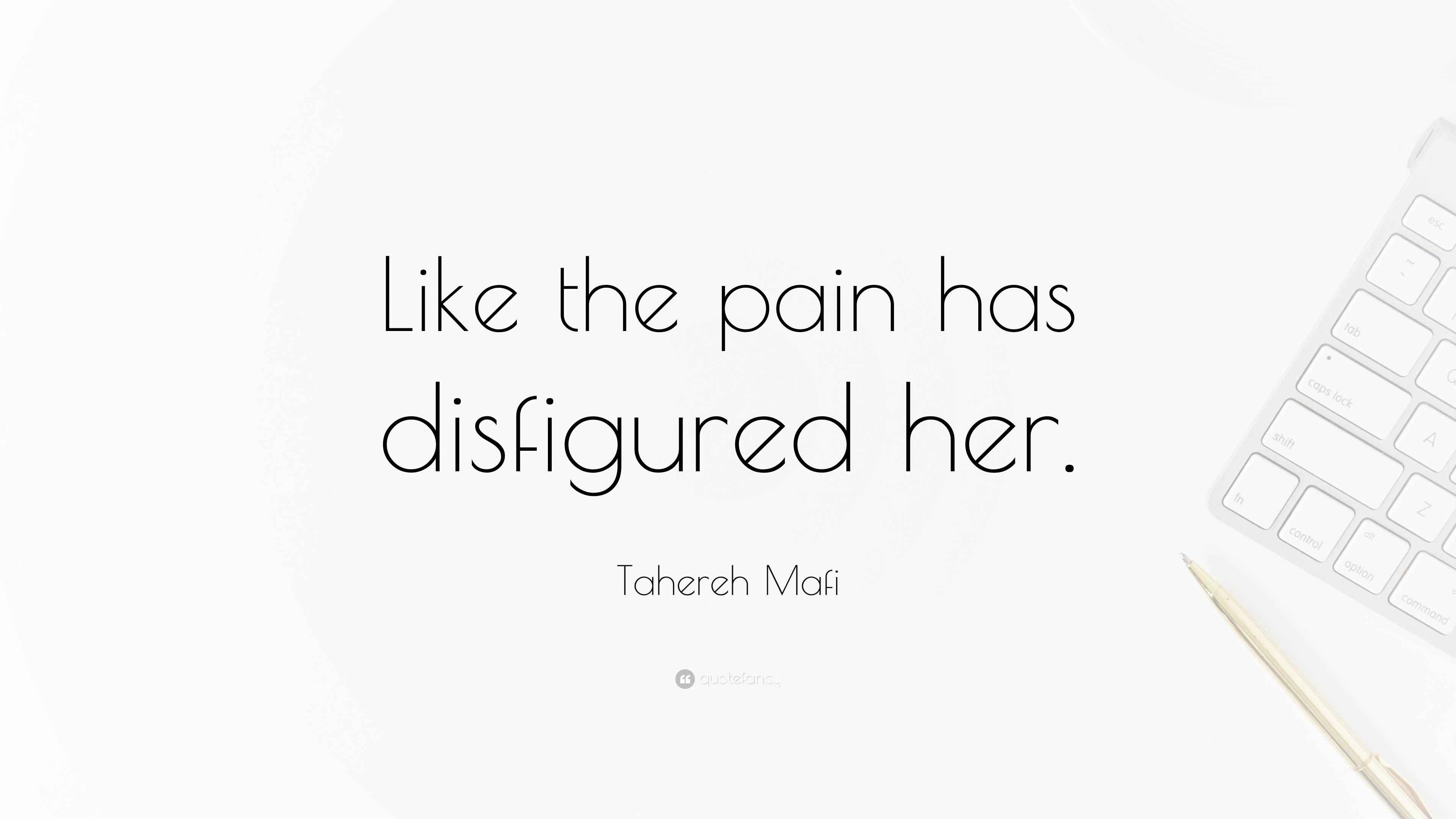 Tahereh Mafi Quote: “Like the pain has disfigured her.”