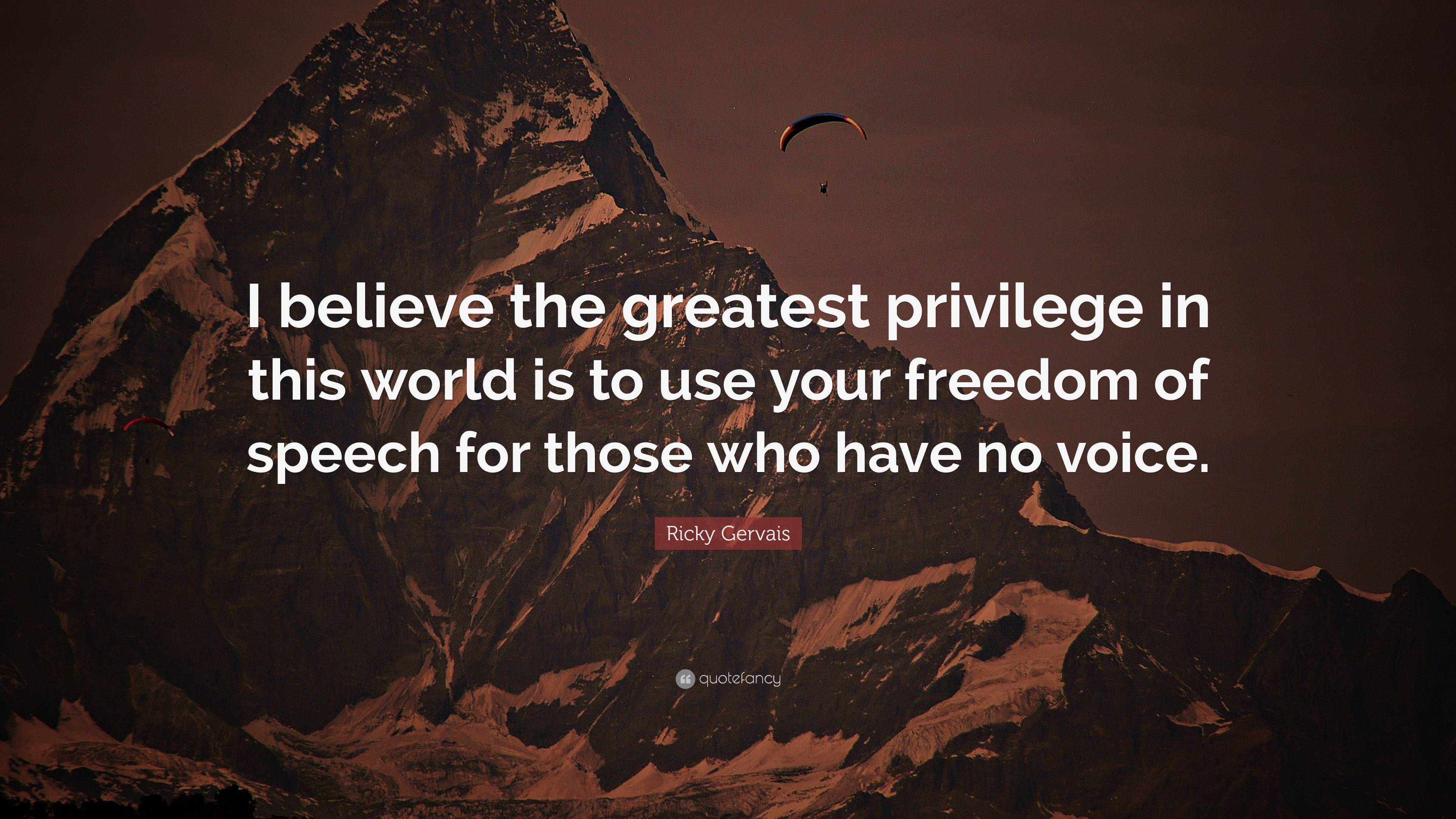 Ricky Gervais Quote: “I believe the greatest privilege in this world is ...