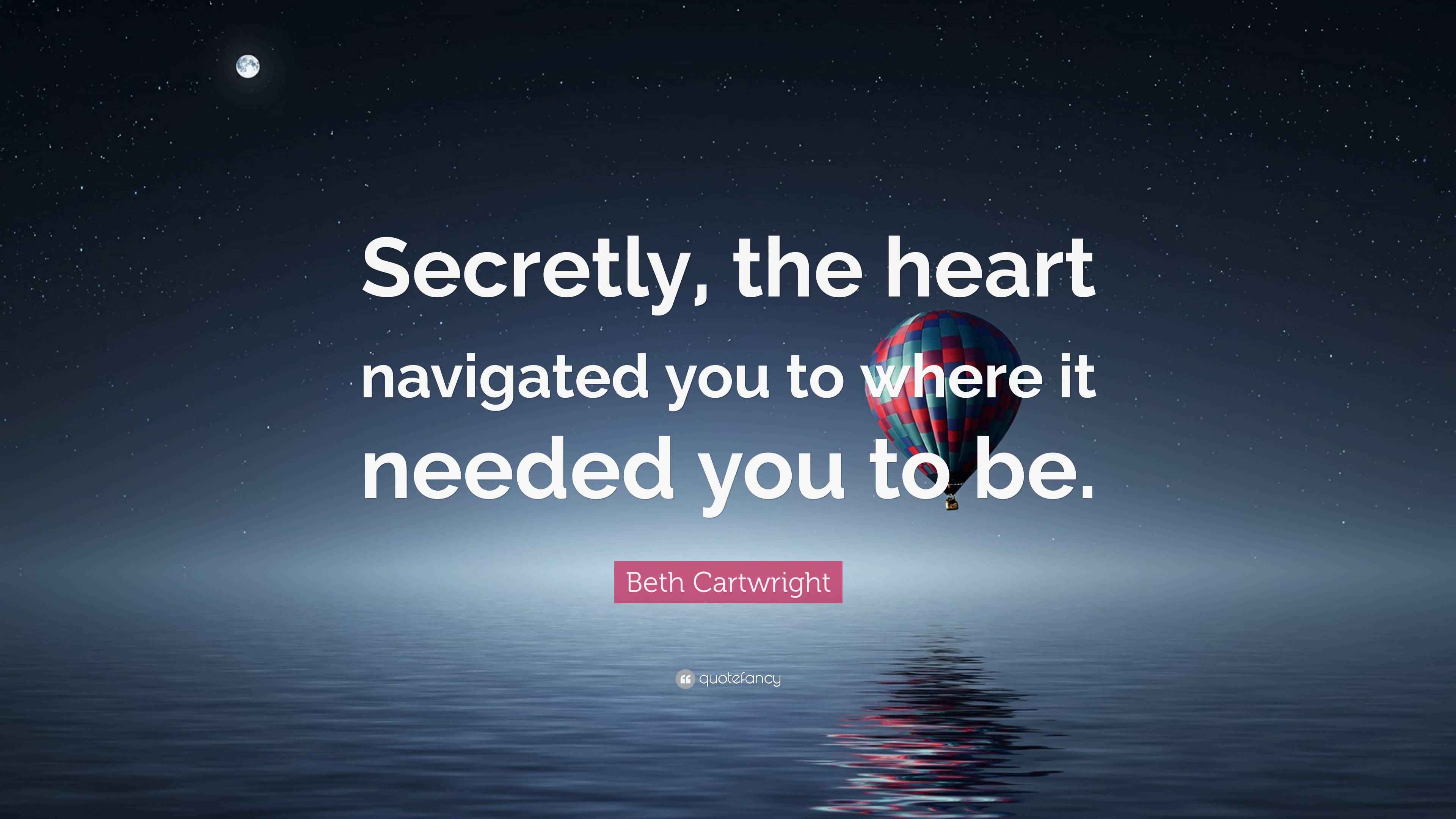 Beth Cartwright Quote: “Secretly, the heart navigated you to where it ...