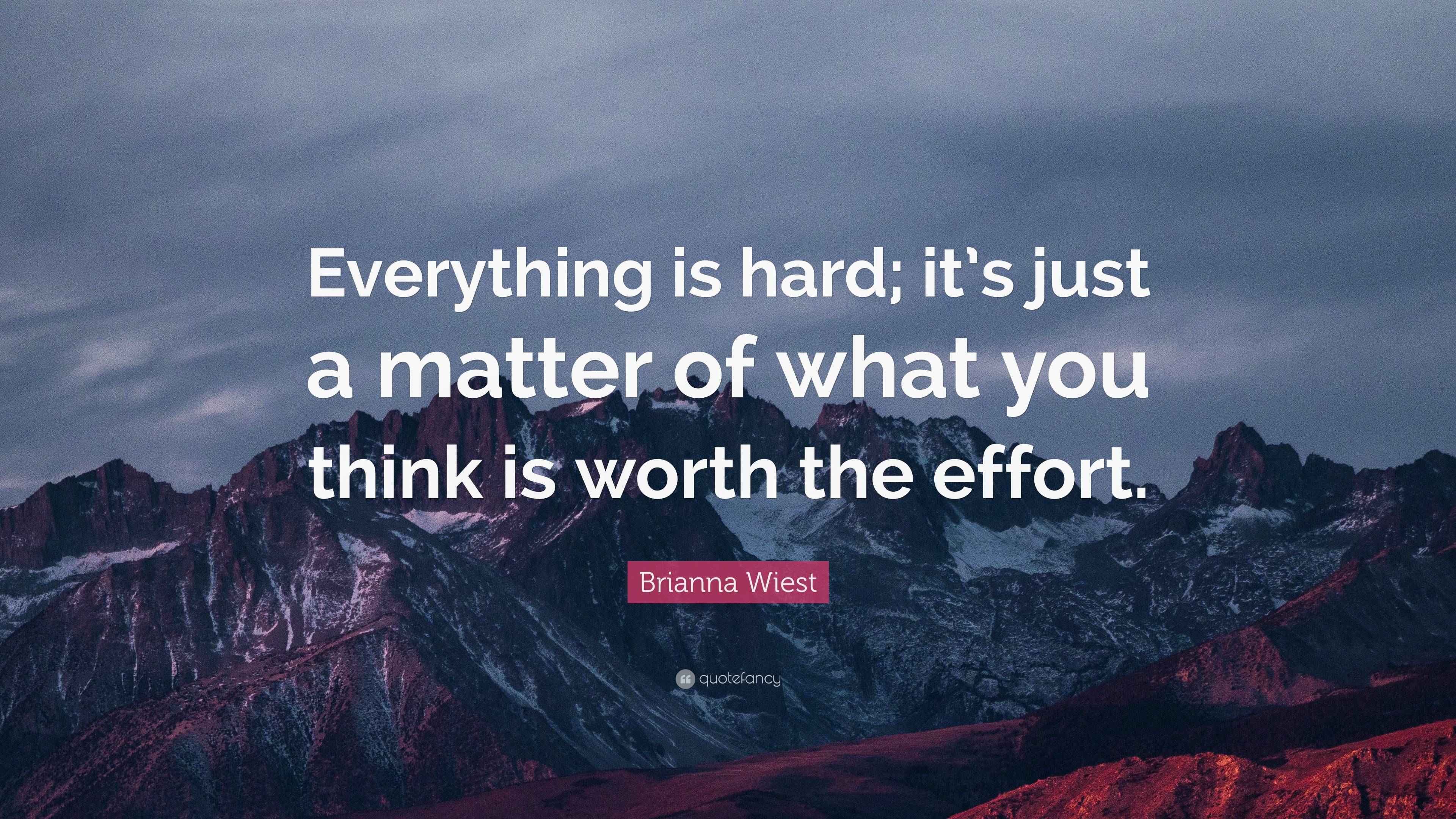 Brianna Wiest Quote: “Everything is hard; it’s just a matter of what ...