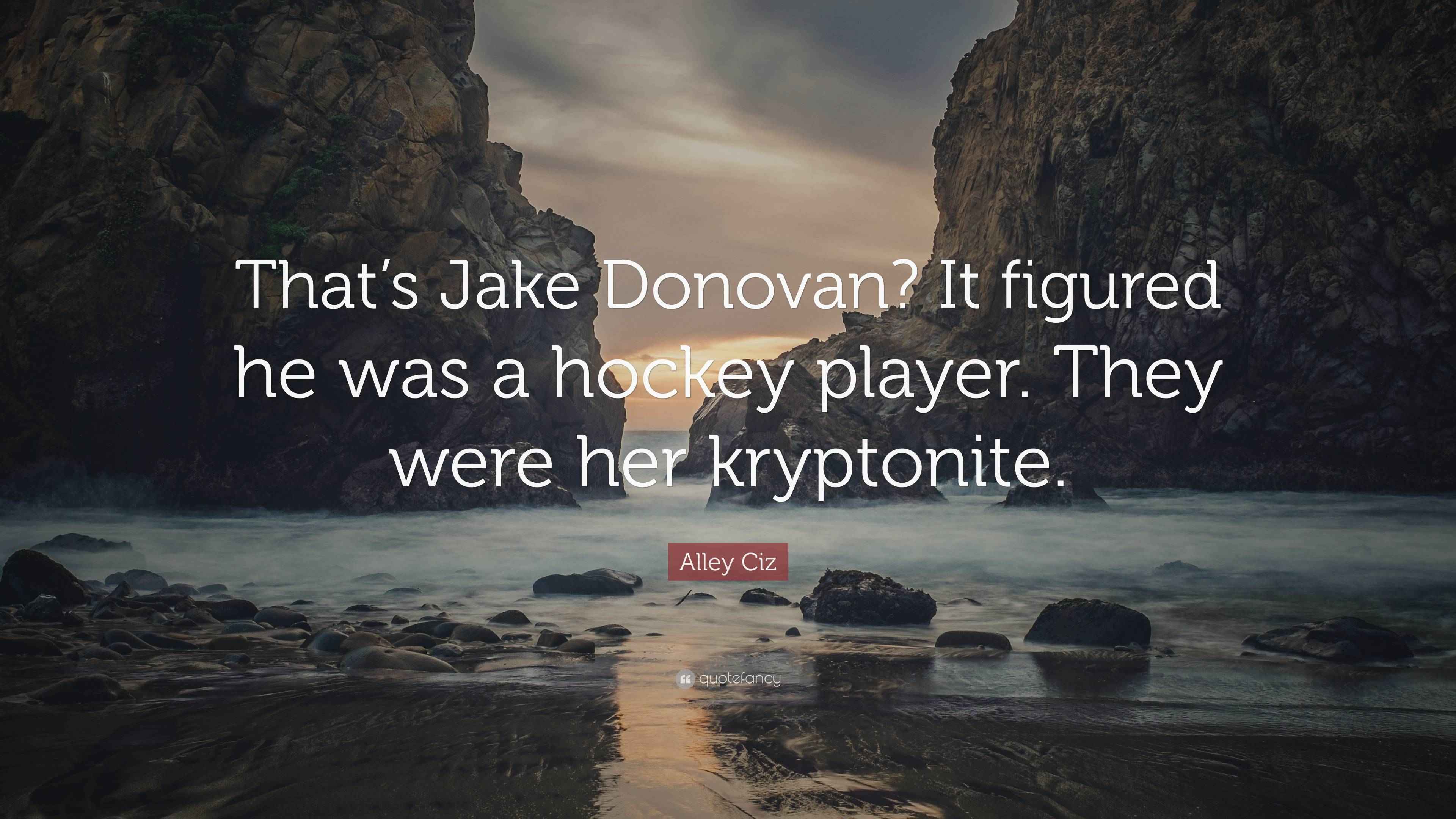 Alley Ciz Quote: “That’s Jake Donovan? It figured he was a hockey ...