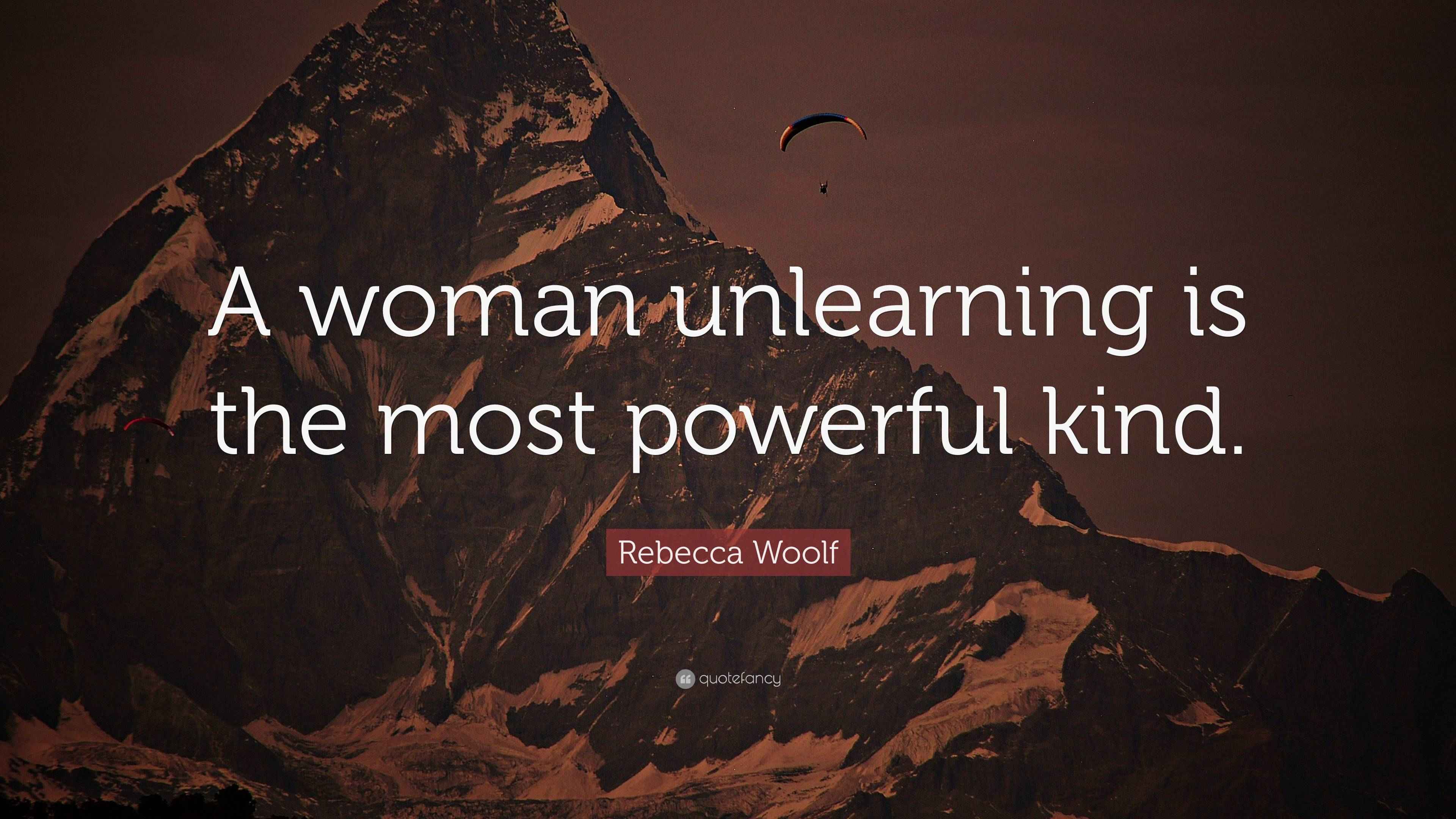 Rebecca Woolf Quote: “A woman unlearning is the most powerful kind.”