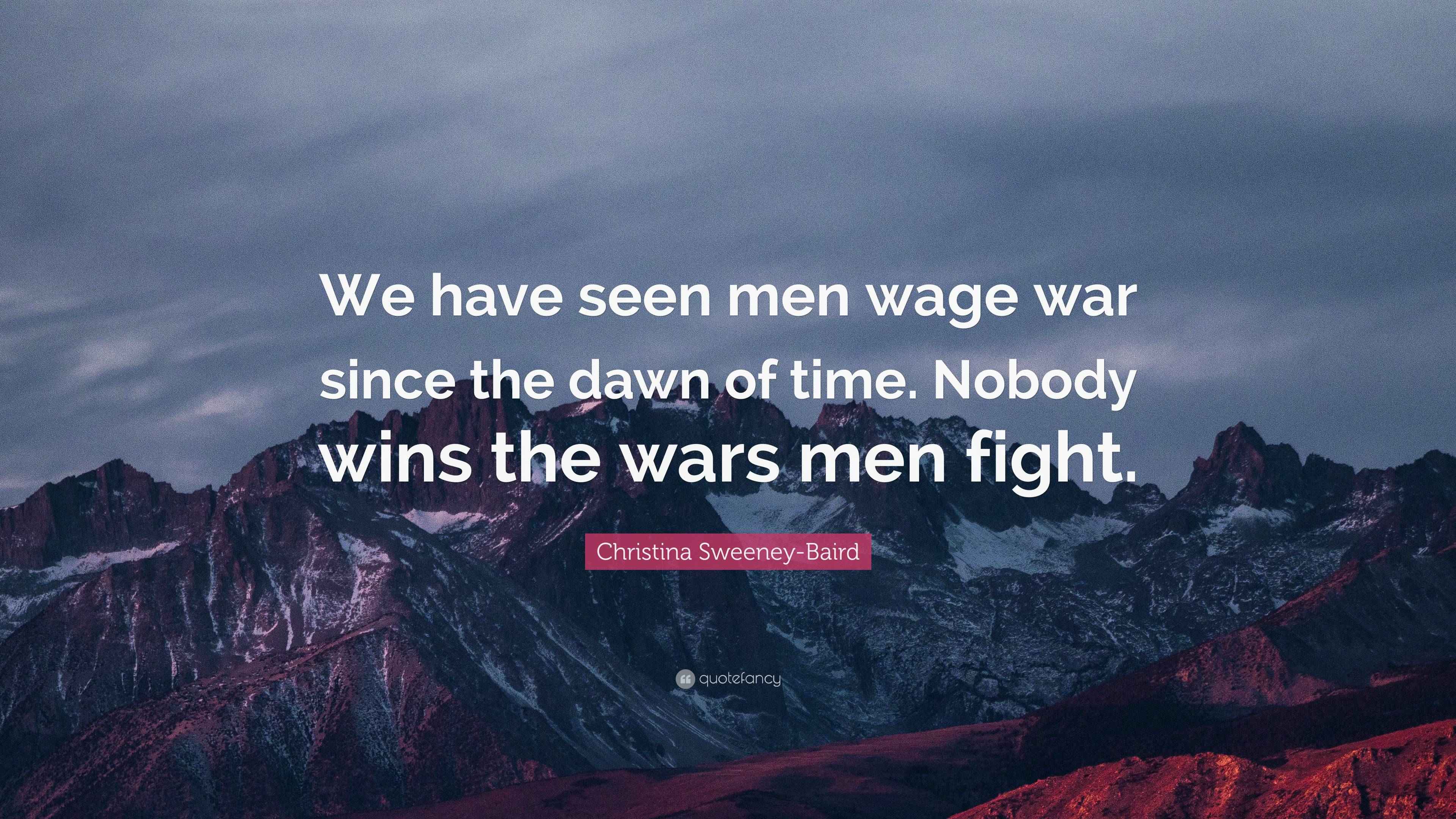 Christina Sweeney-Baird Quote: “We have seen men wage war since the ...