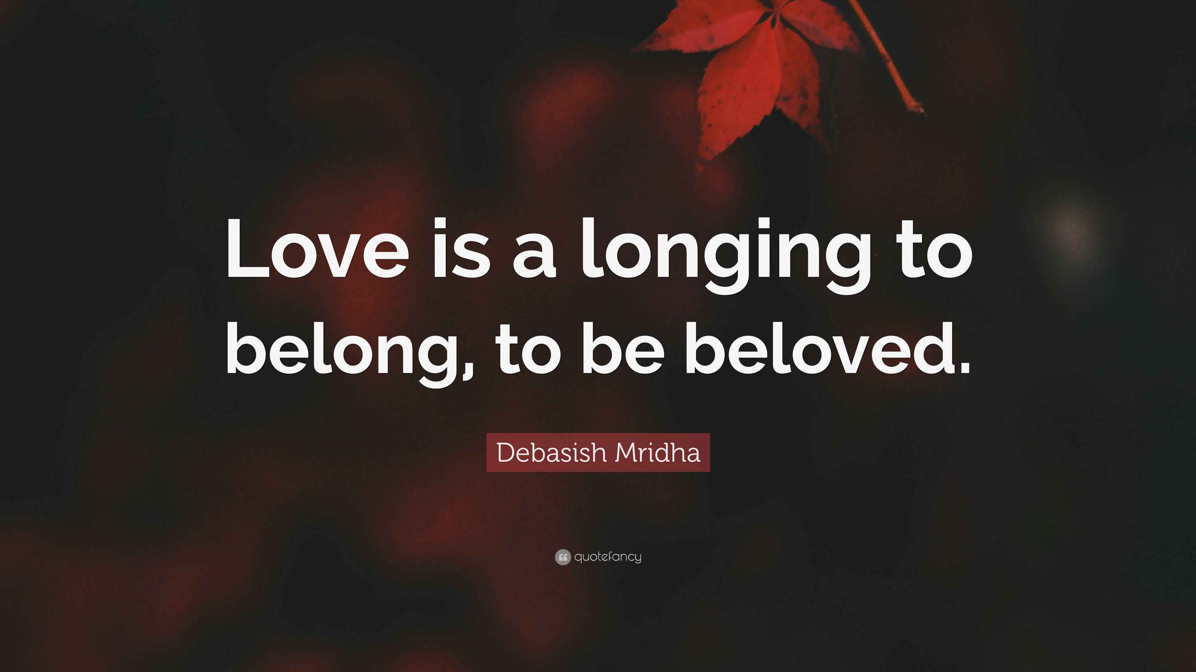 Debasish Mridha Quote: “Love is a longing to belong, to be beloved.”