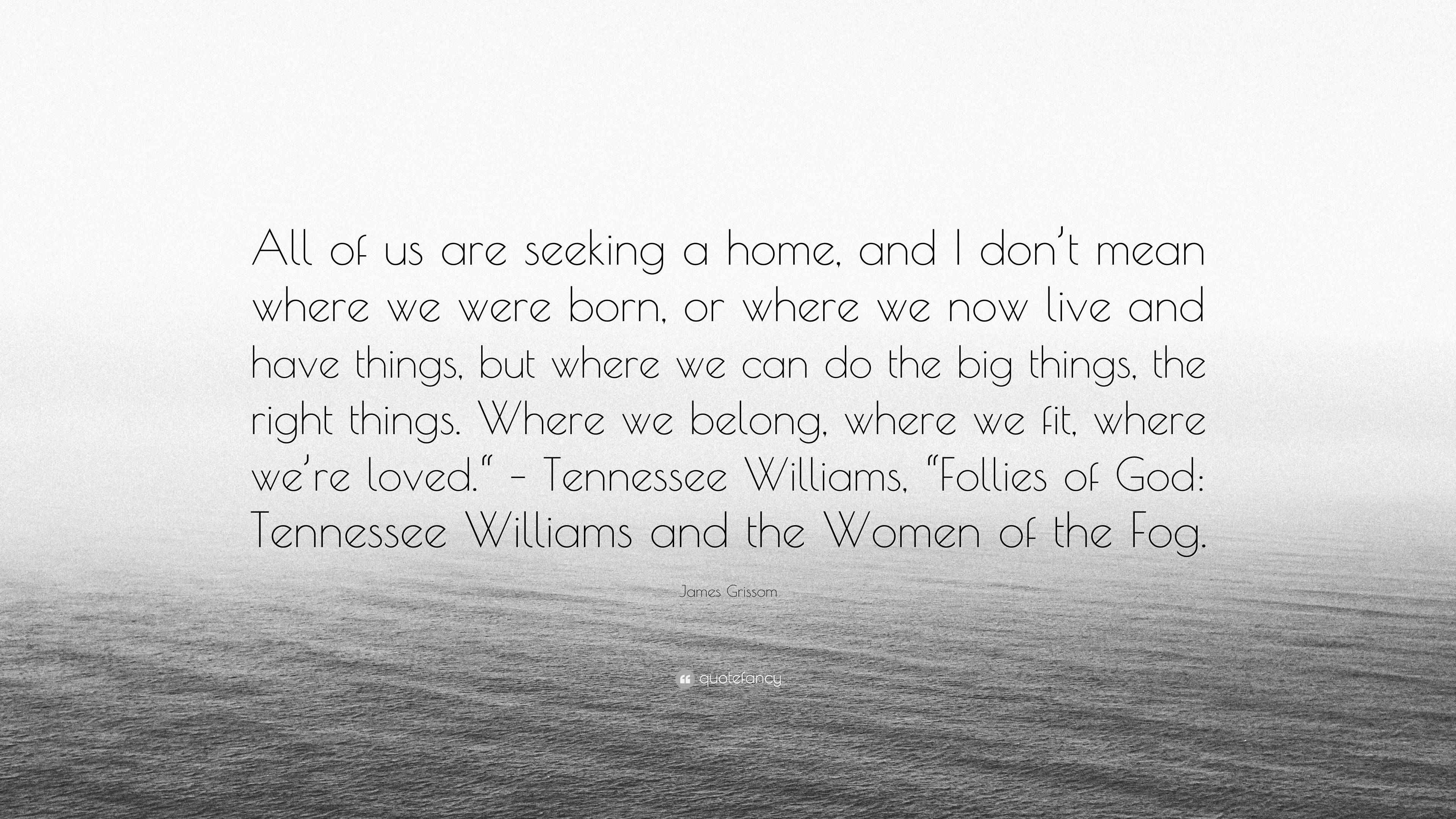 James Grissom Quote: “All of us are seeking a home, and I don’t mean ...