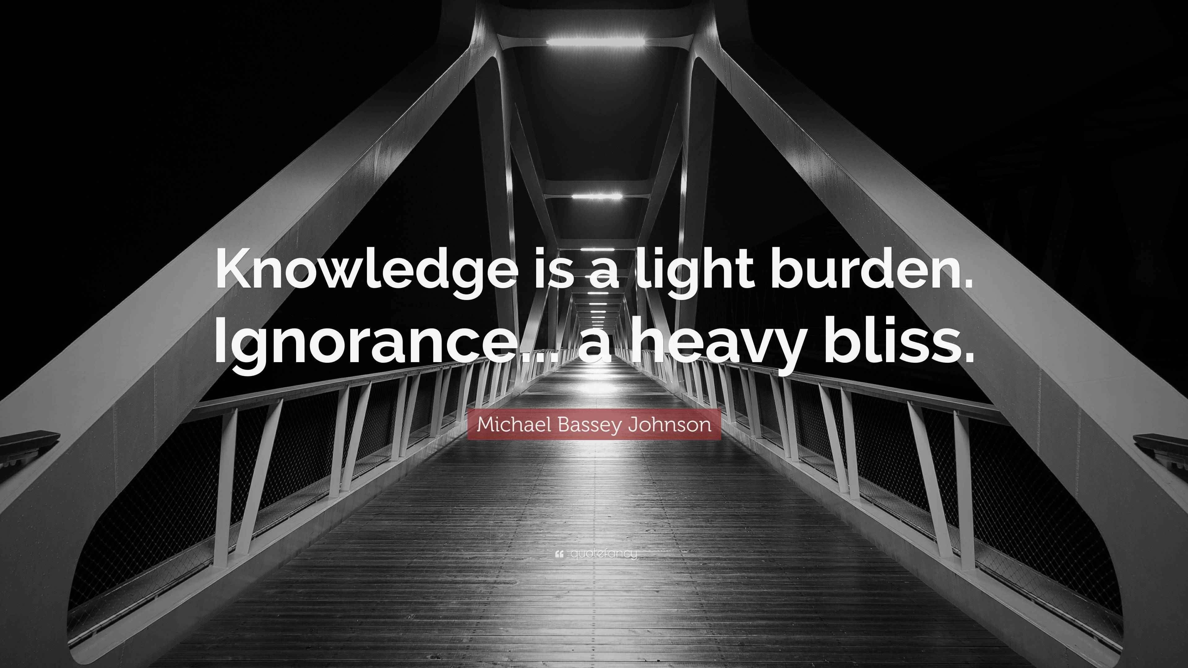 Michael Bassey Johnson Quote: “Knowledge is a light burden. Ignorance ...