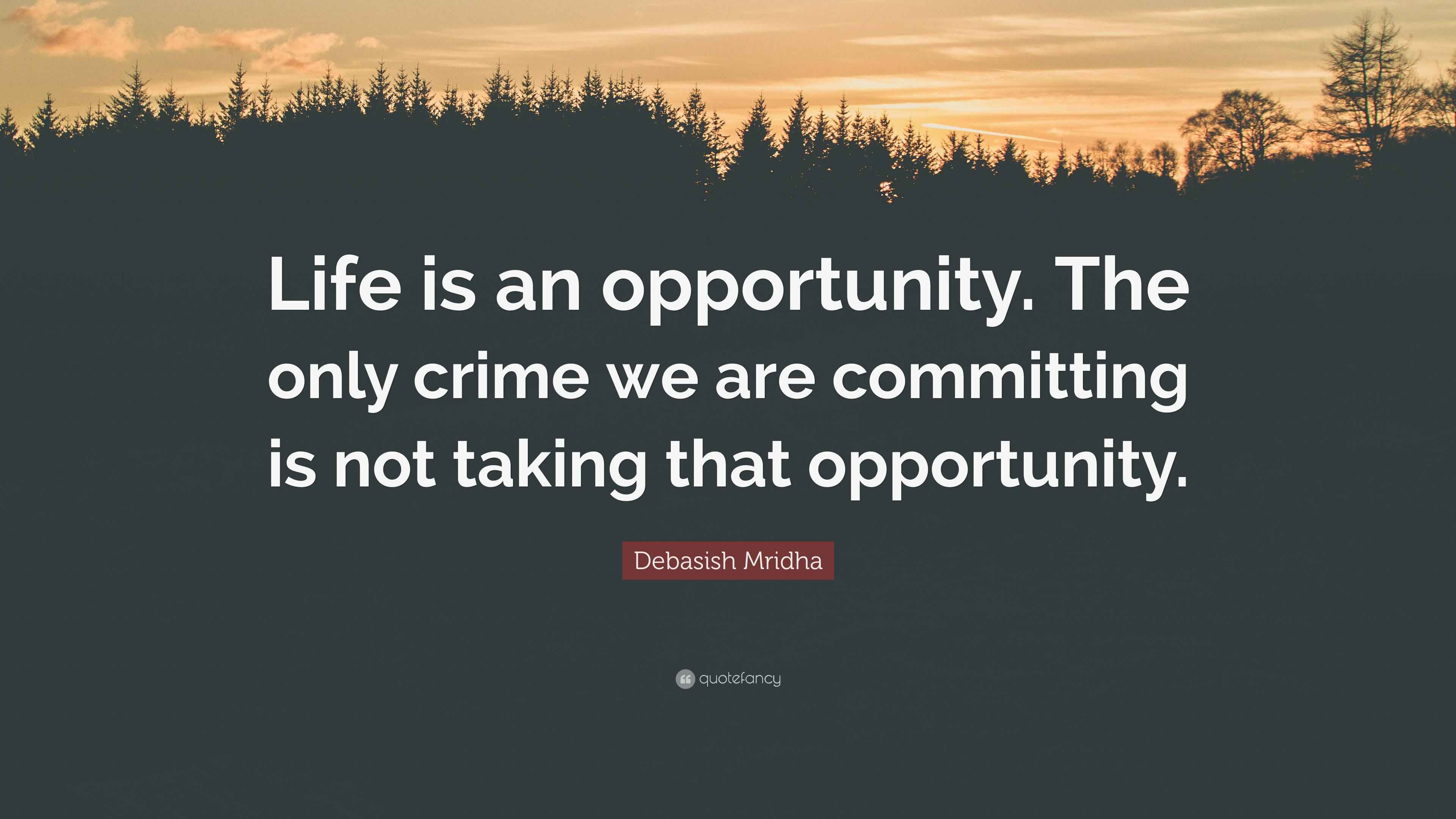 Debasish Mridha Quote: “Life is an opportunity. The only crime we are ...
