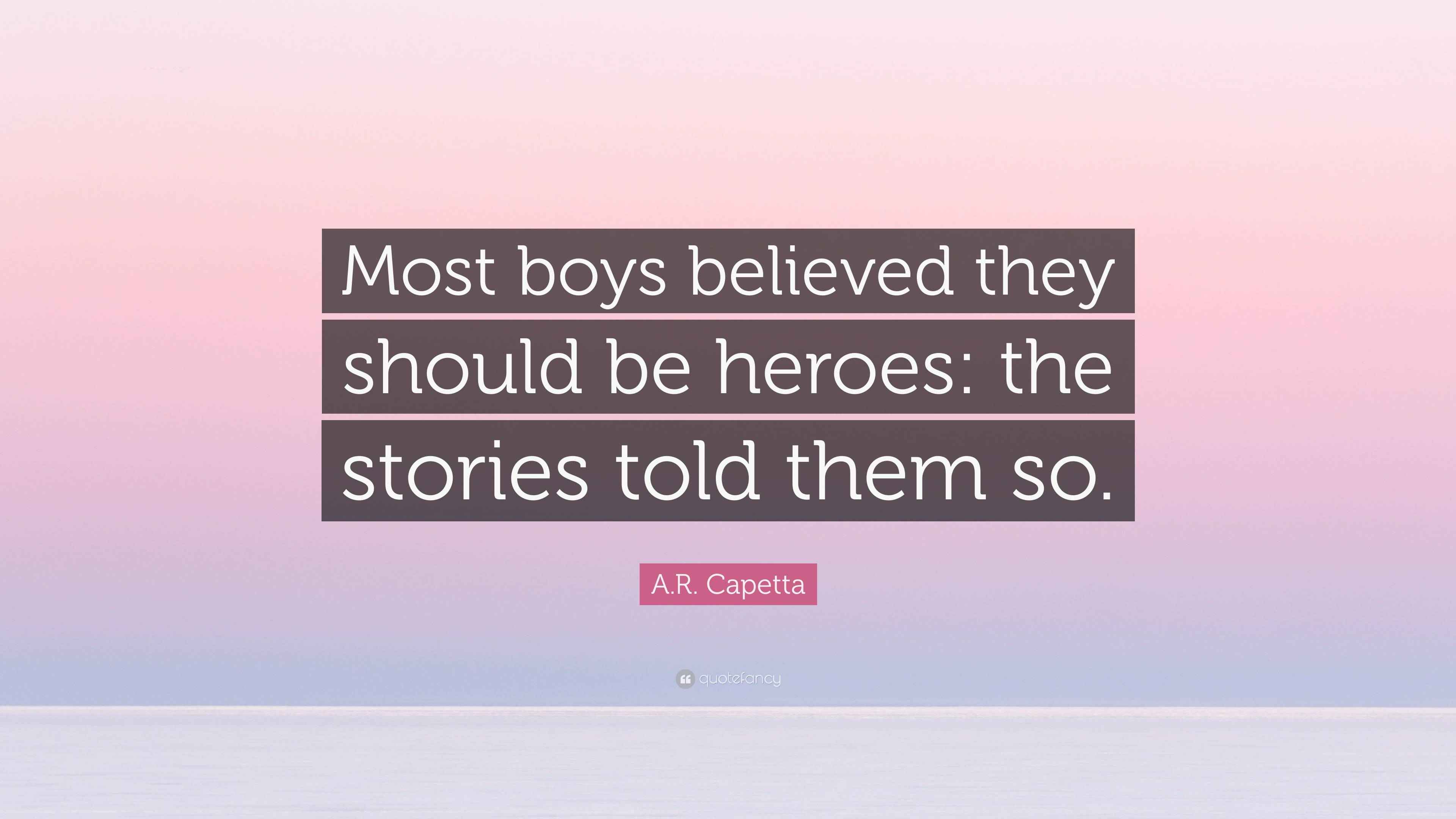 A.R. Capetta Quote: “Most boys believed they should be heroes: the ...