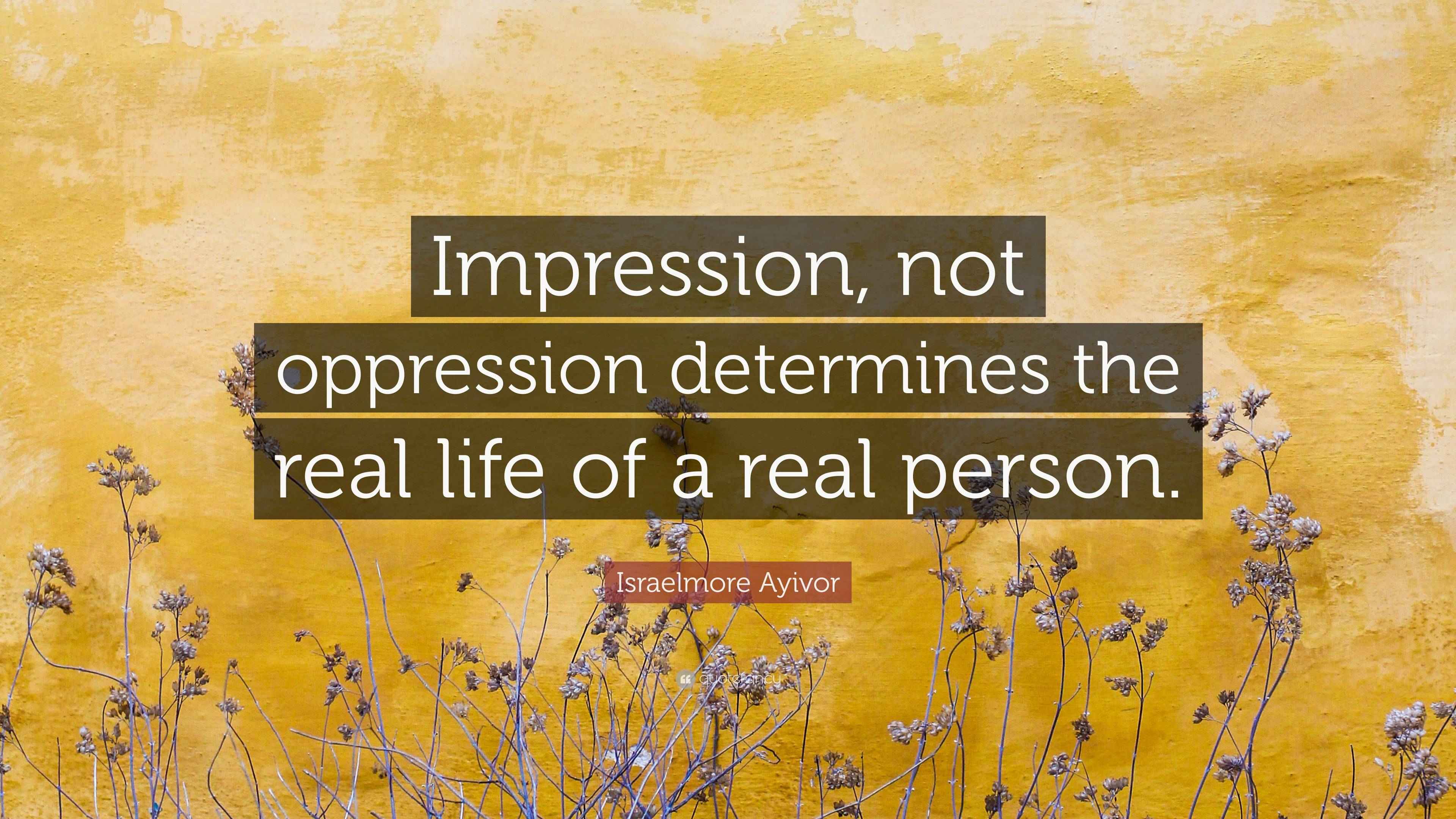 Israelmore Ayivor Quote: “Impression, not oppression determines the ...