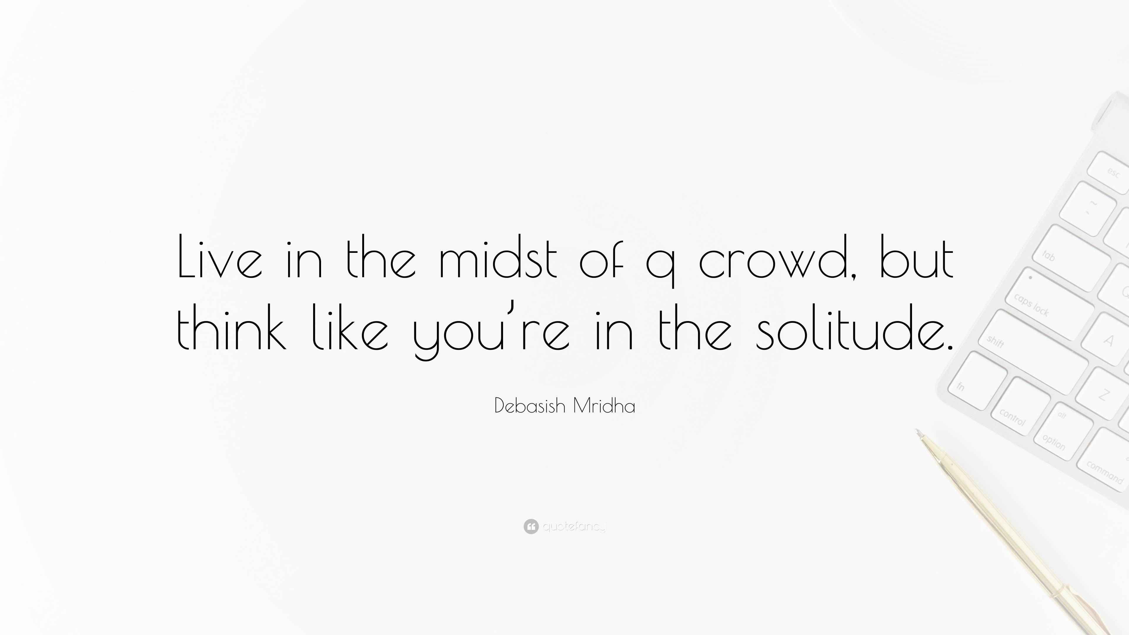 Debasish Mridha Quote: “Live in the midst of q crowd, but think like ...