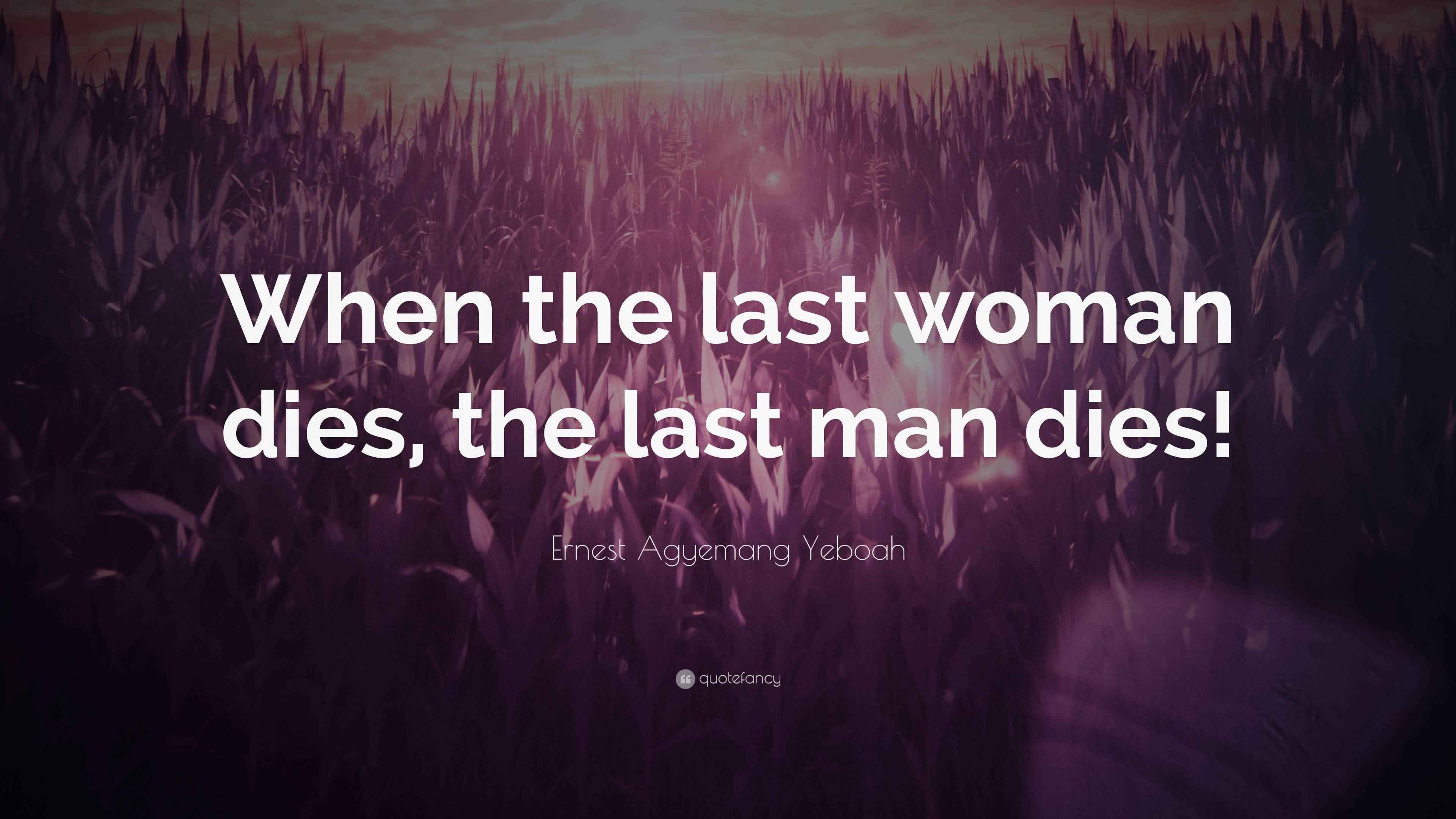 Ernest Agyemang Yeboah Quote: “When the last woman dies, the last man ...