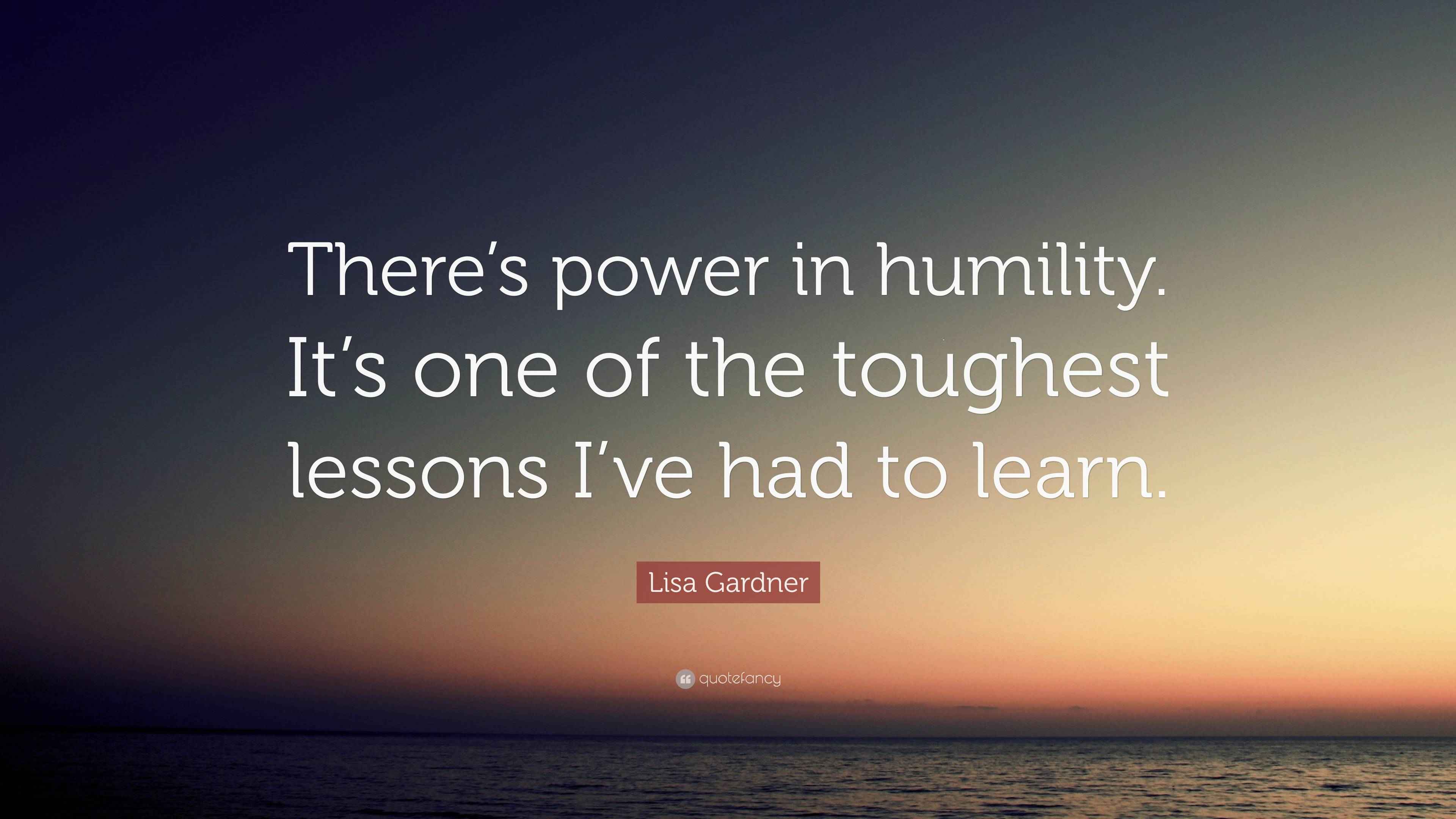 Lisa Gardner Quote: “There’s power in humility. It’s one of the ...