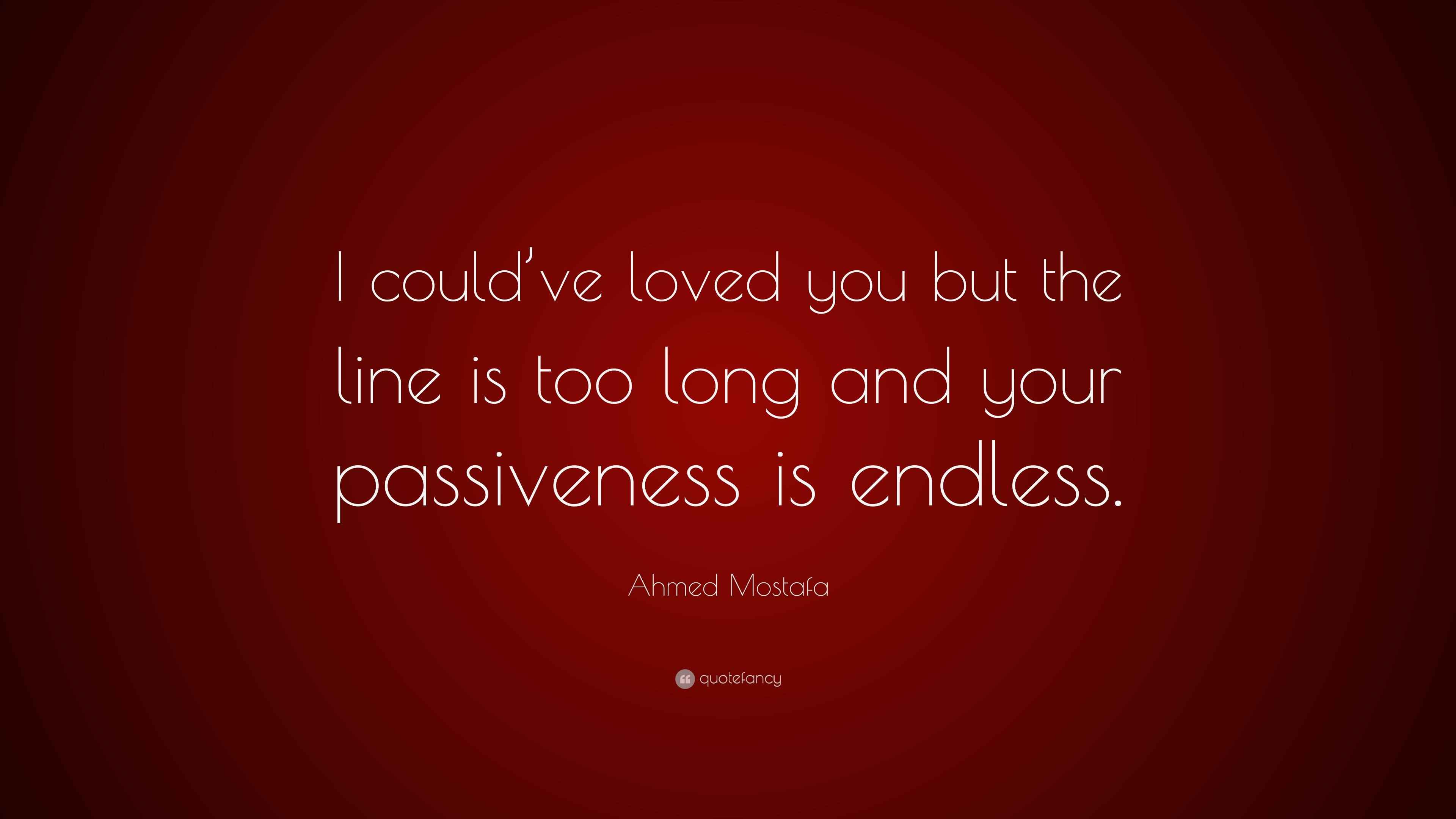Ahmed Mostafa Quote: “I could’ve loved you but the line is too long and ...