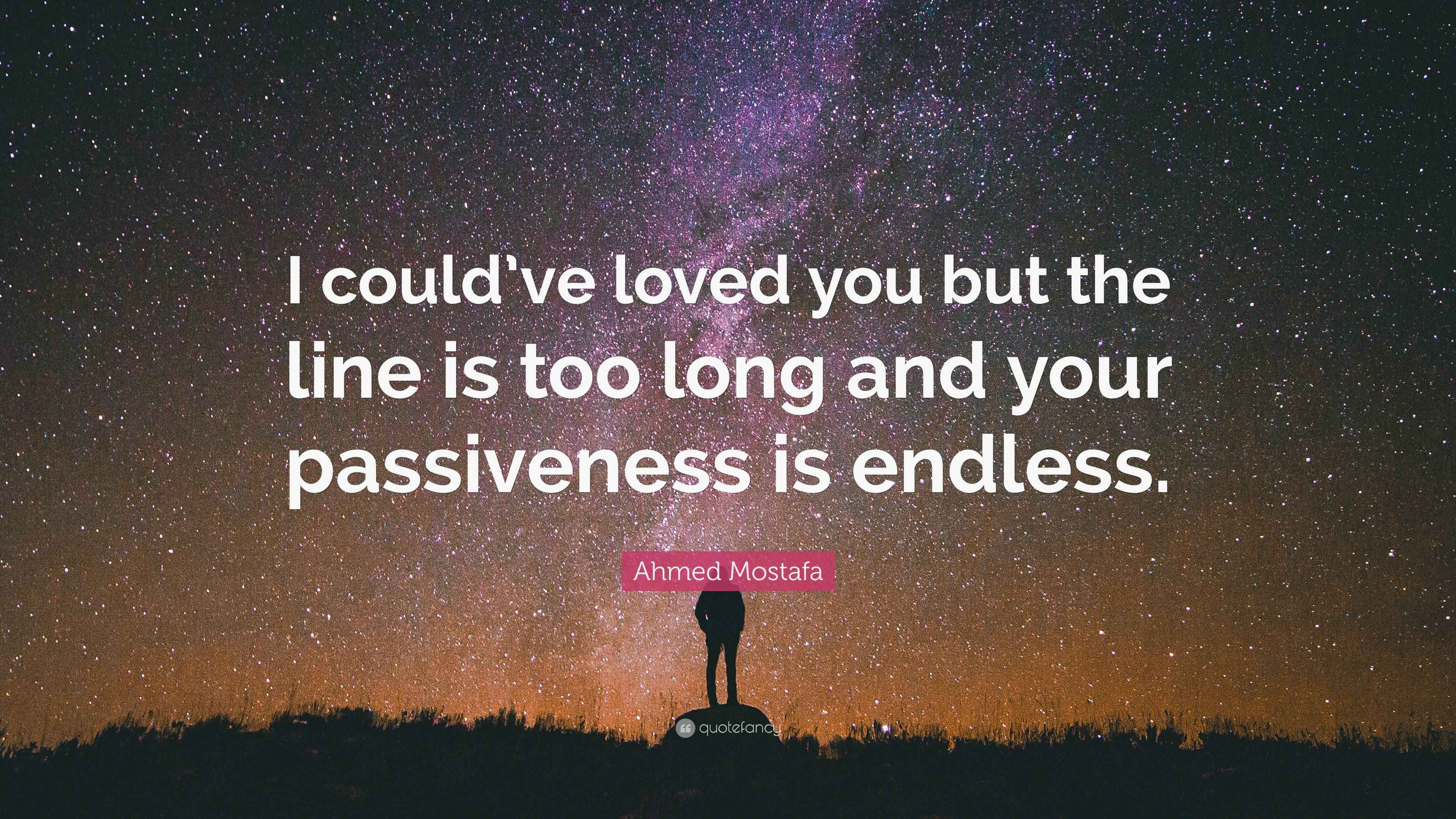 Ahmed Mostafa Quote: “I could’ve loved you but the line is too long and ...