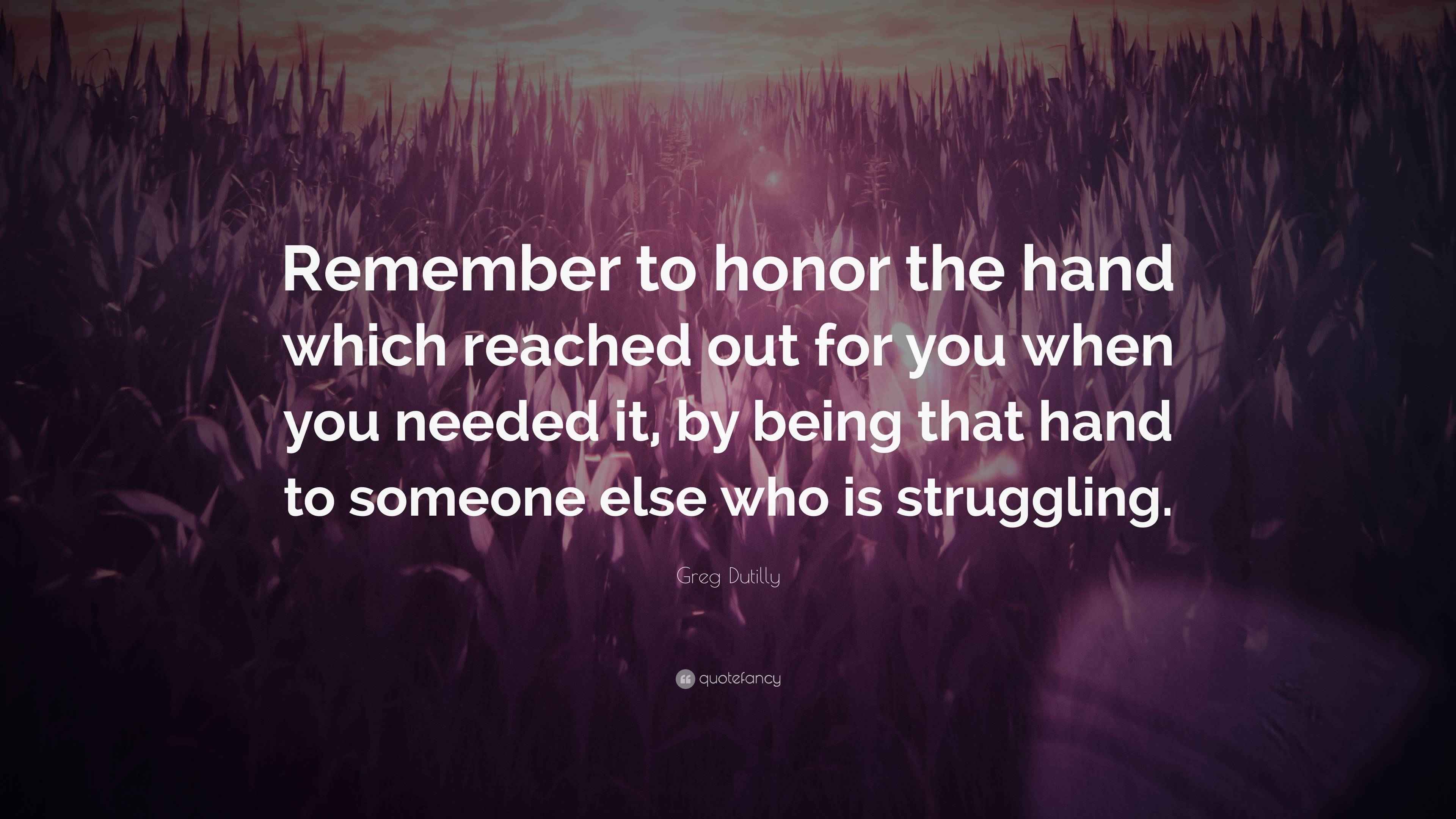 Greg Dutilly Quote: “Remember to honor the hand which reached out for ...
