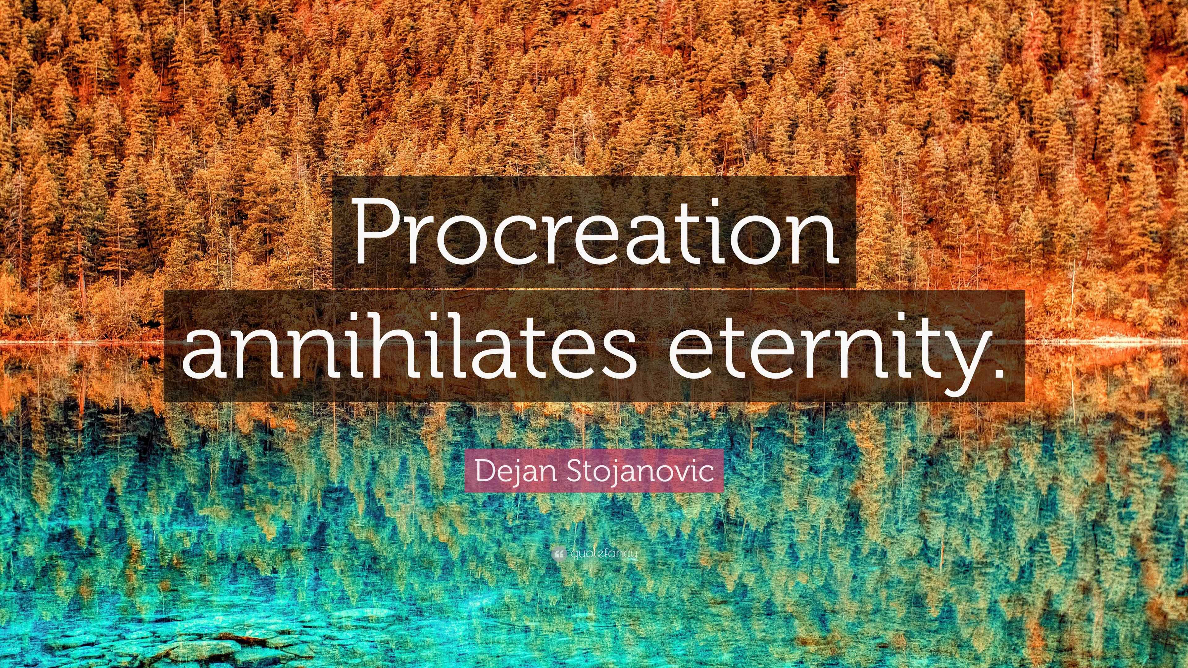 Dejan Stojanovic Quote: “Procreation annihilates eternity.”