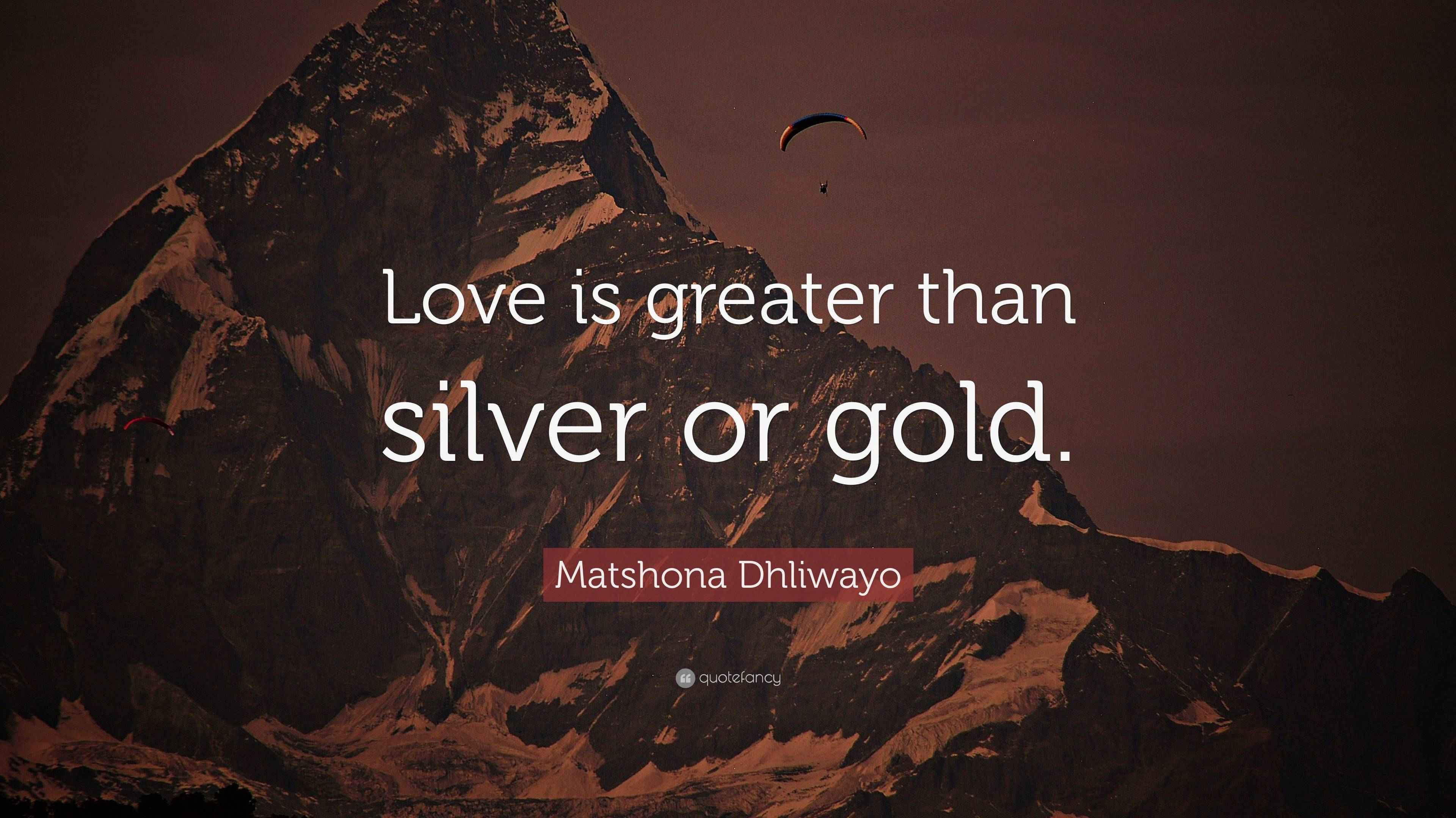Matshona Dhliwayo Quote: “Love is greater than silver or gold.”