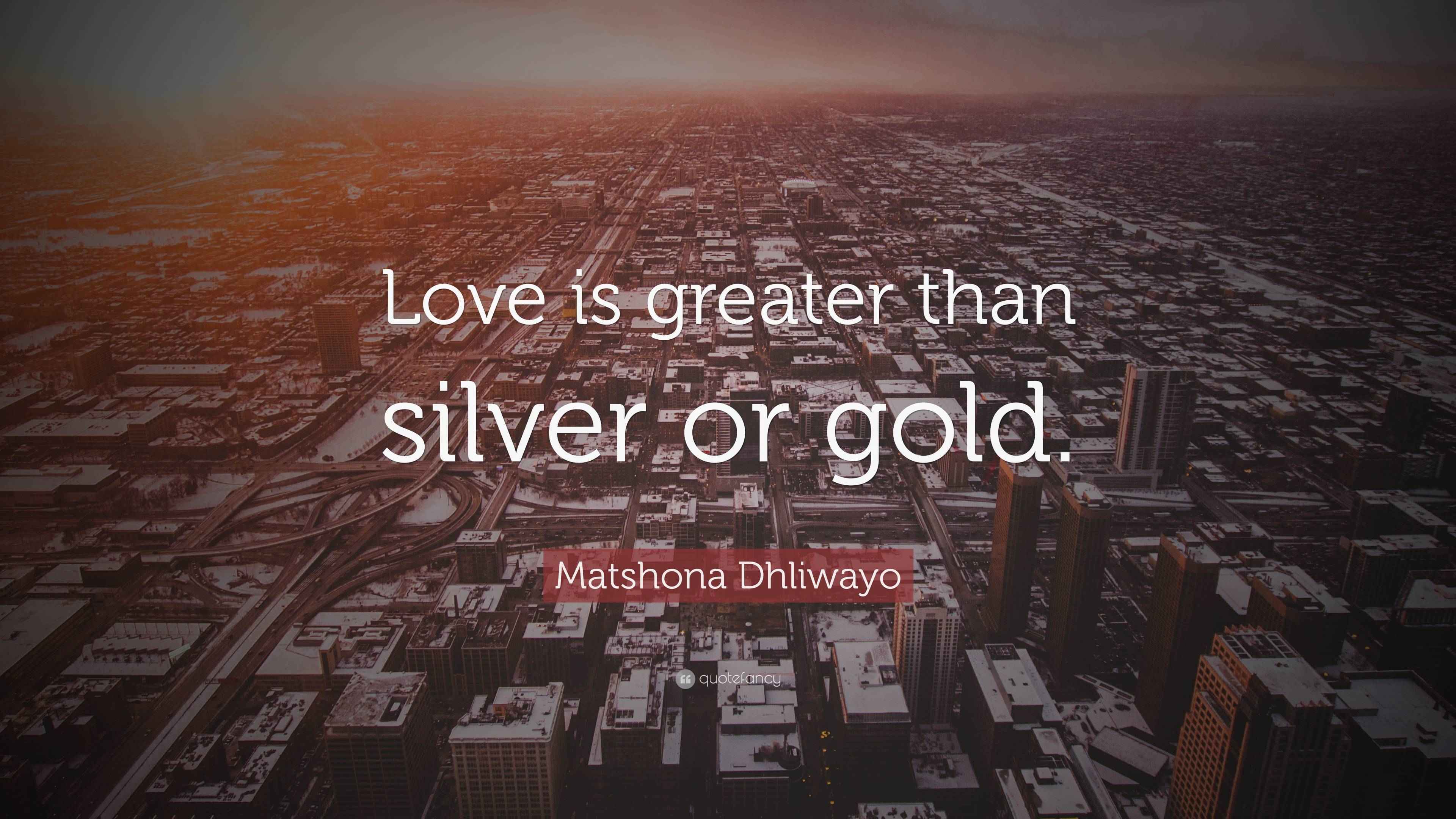 Matshona Dhliwayo Quote: “Love is greater than silver or gold.”