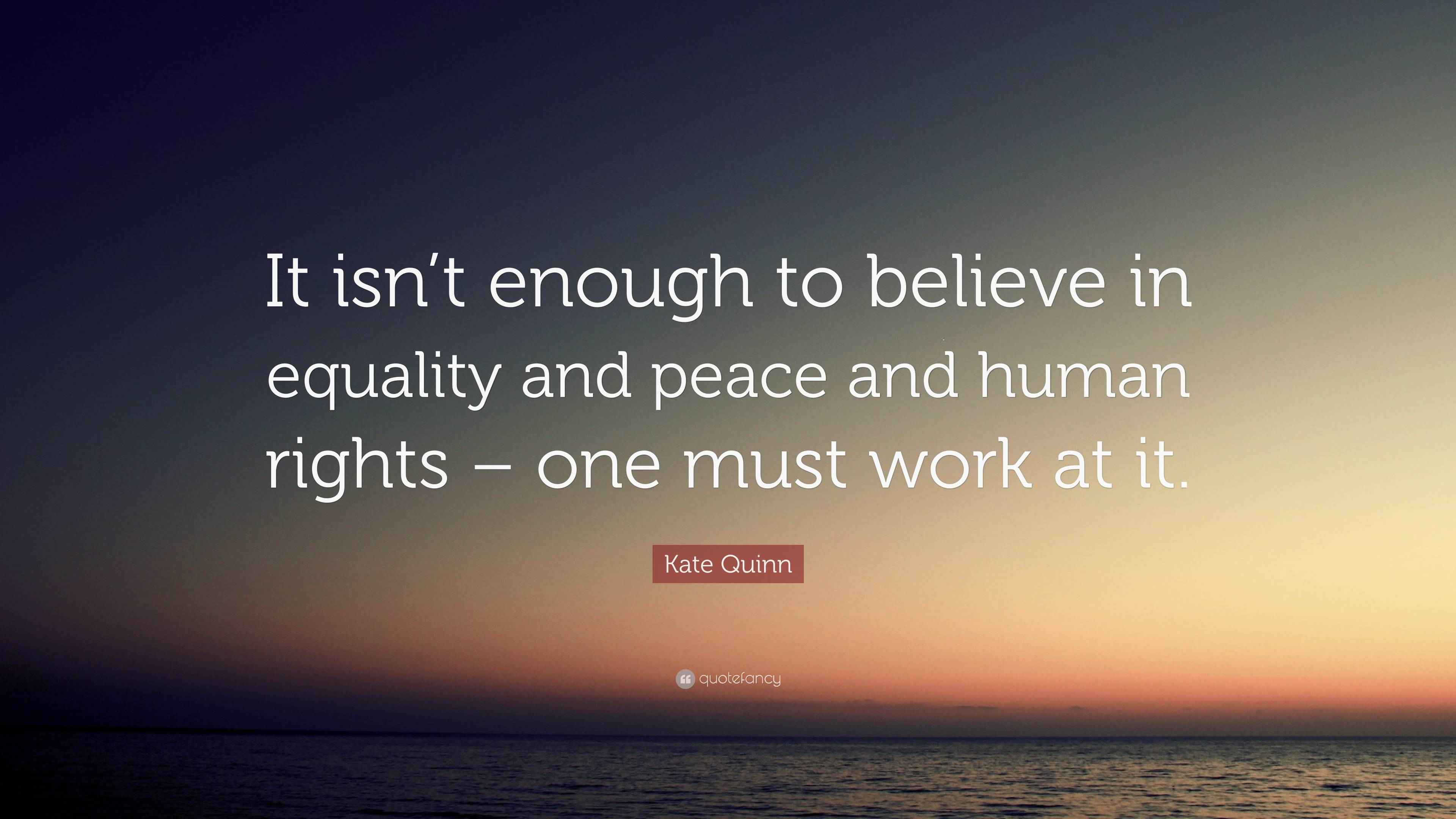 Kate Quinn Quote: “It isn’t enough to believe in equality and peace and ...