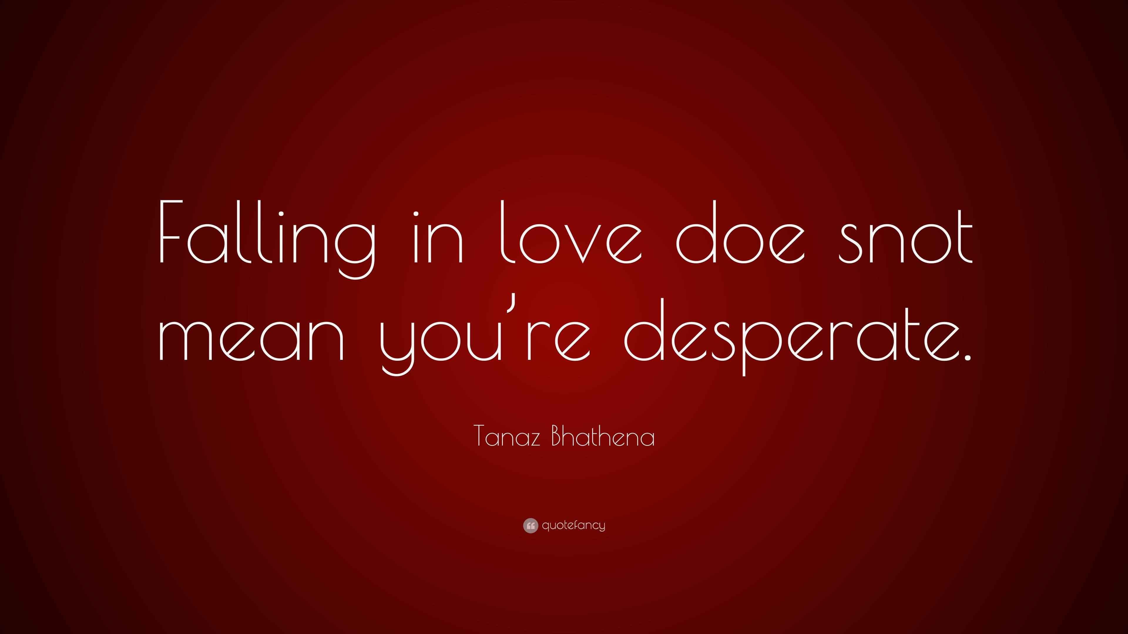 Tanaz Bhathena Quote: “Falling in love doe snot mean you’re desperate.”