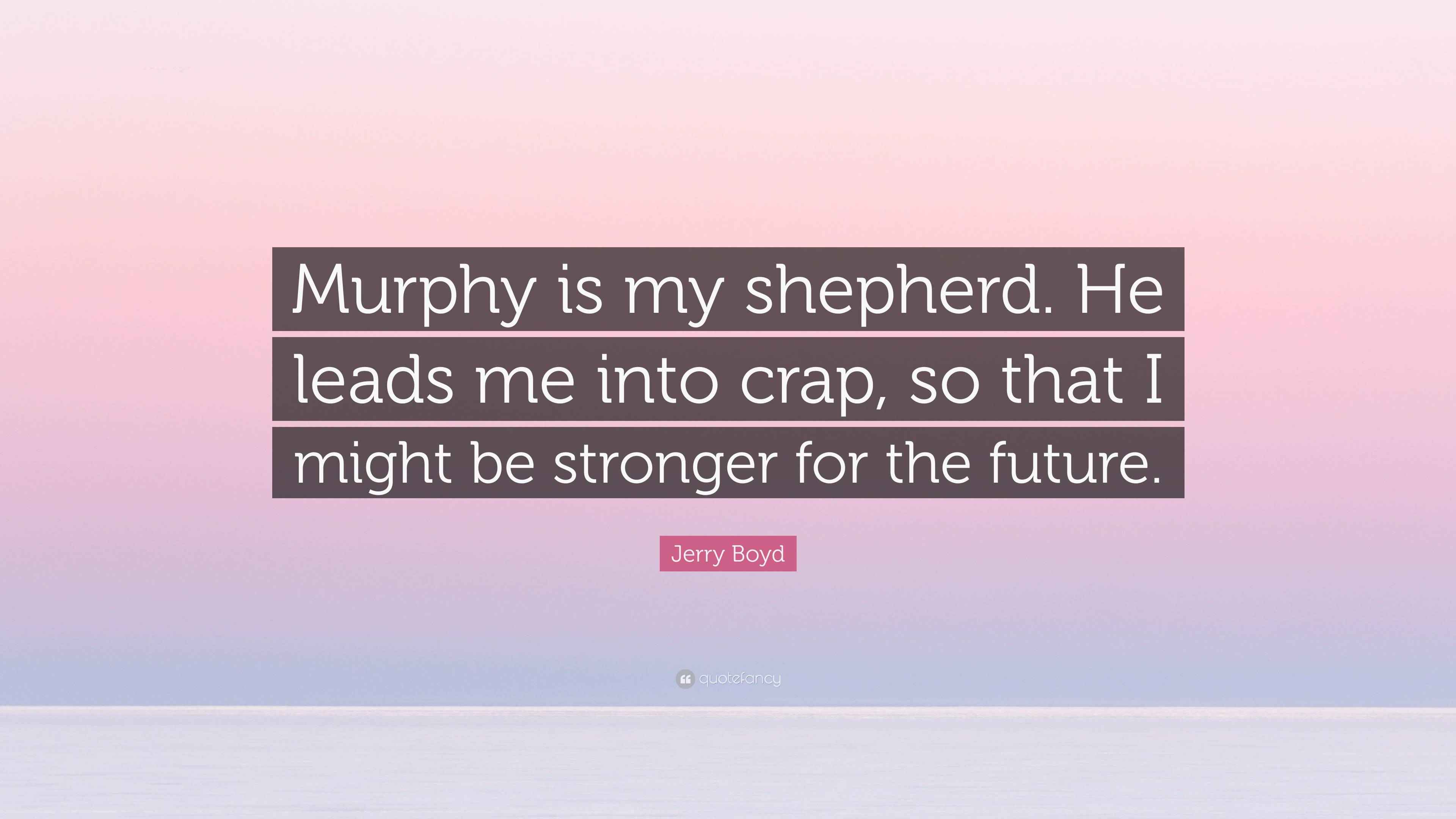 Jerry Boyd Quote: “Murphy is my shepherd. He leads me into crap, so ...