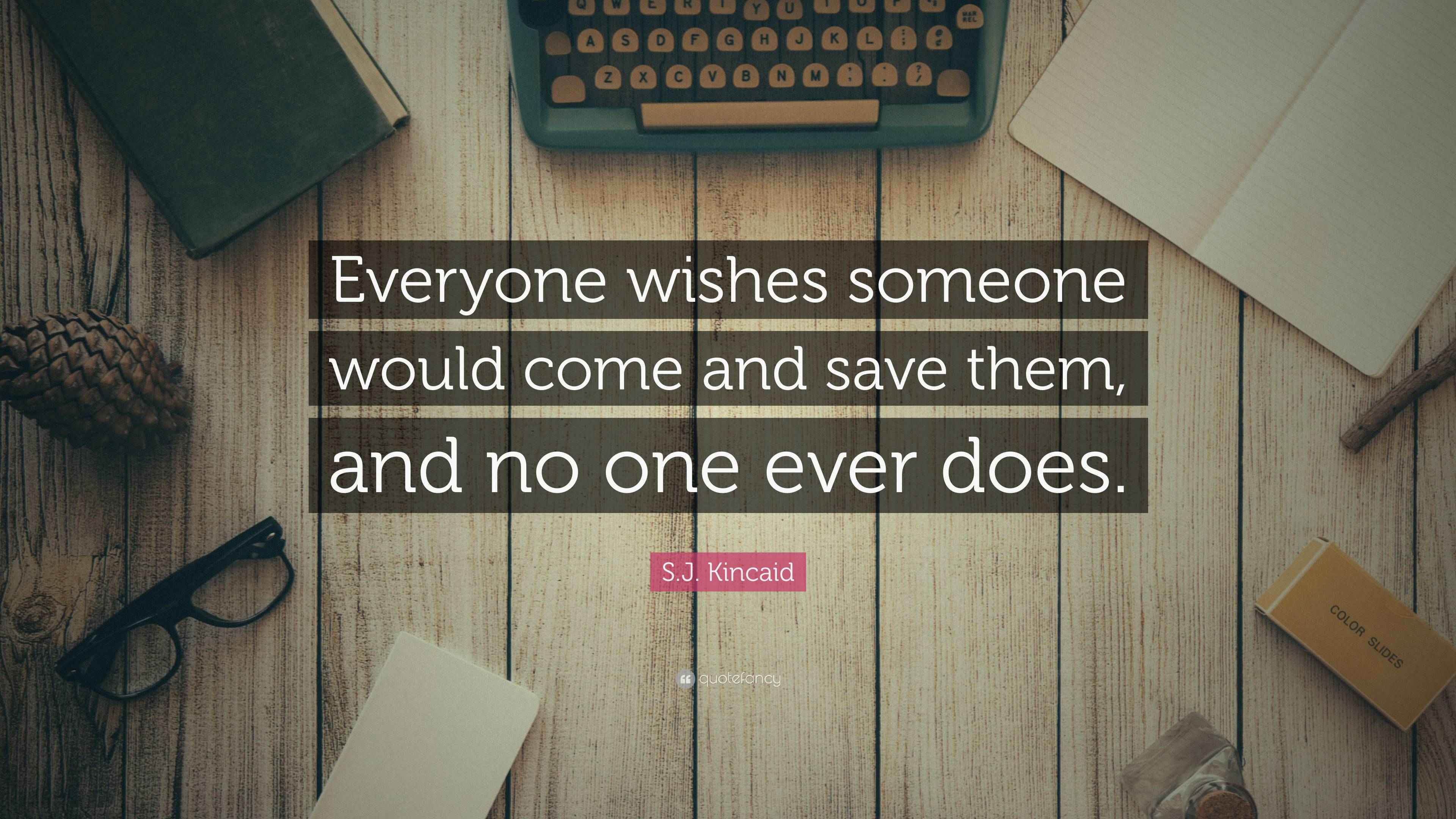 S.J. Kincaid Quote: “Everyone wishes someone would come and save them ...