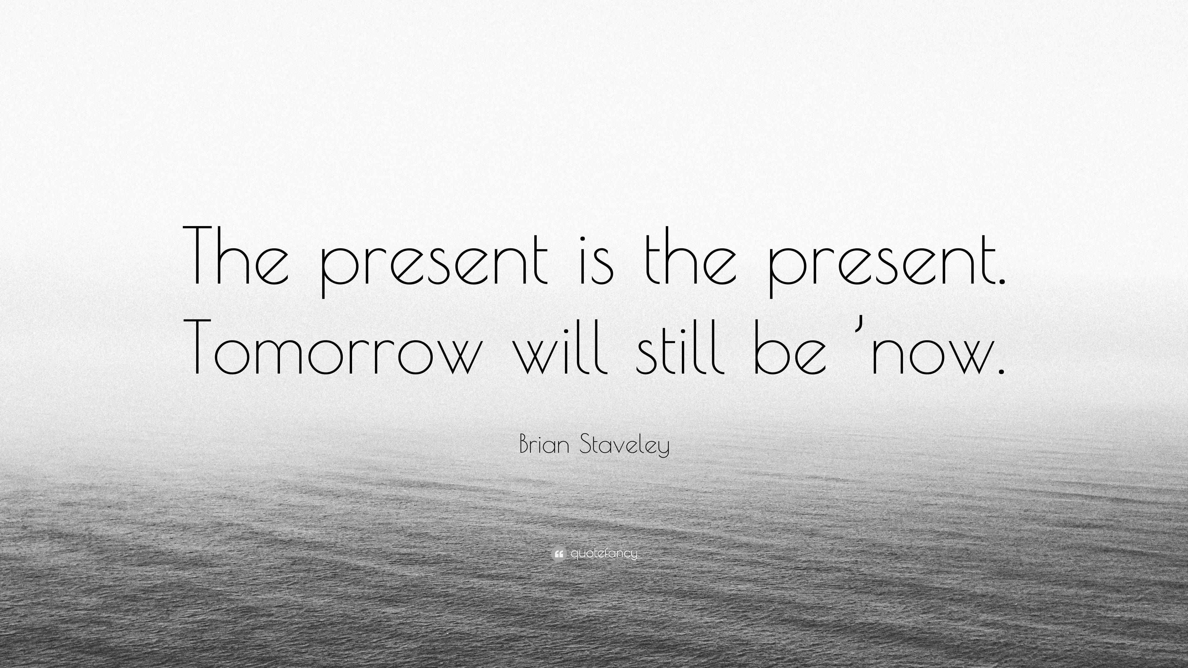 Brian Staveley Quote: “The present is the present. Tomorrow will still ...