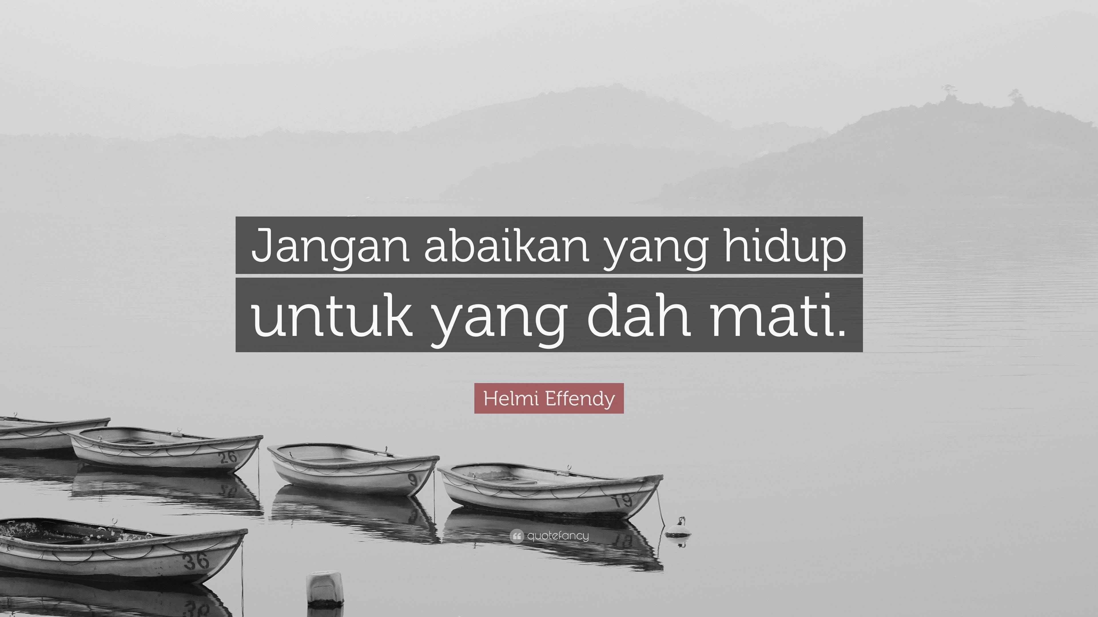 Helmi Effendy Quote: “Jangan abaikan yang hidup untuk yang dah mati.”