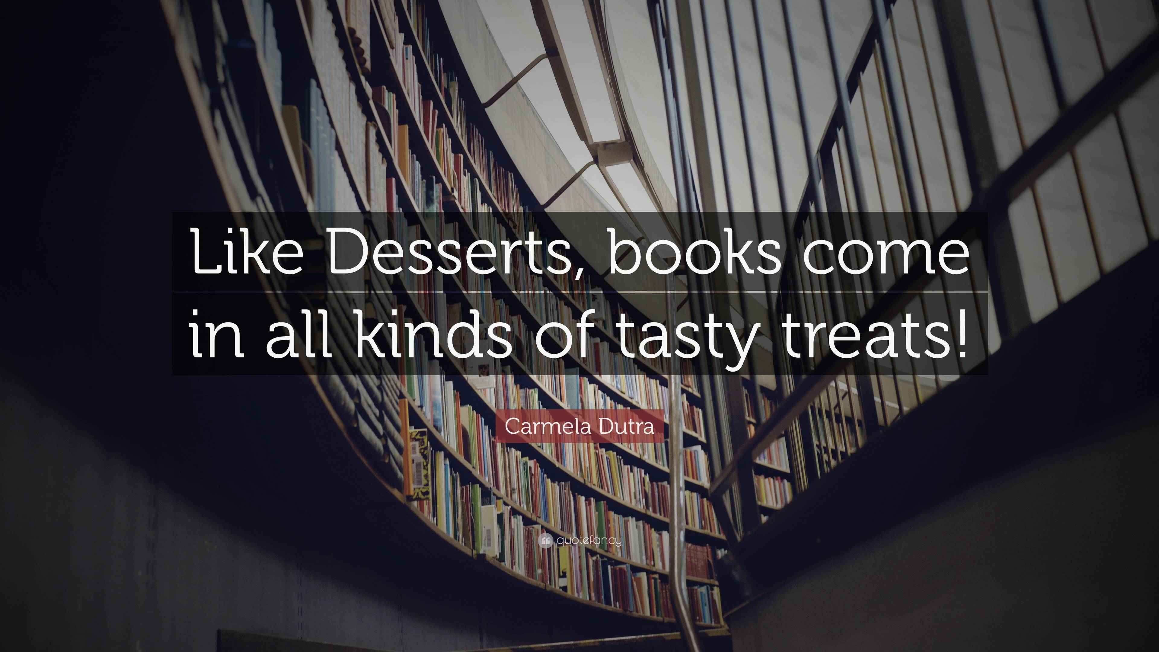 Carmela Dutra Quote: “Like Desserts, books come in all kinds of tasty ...