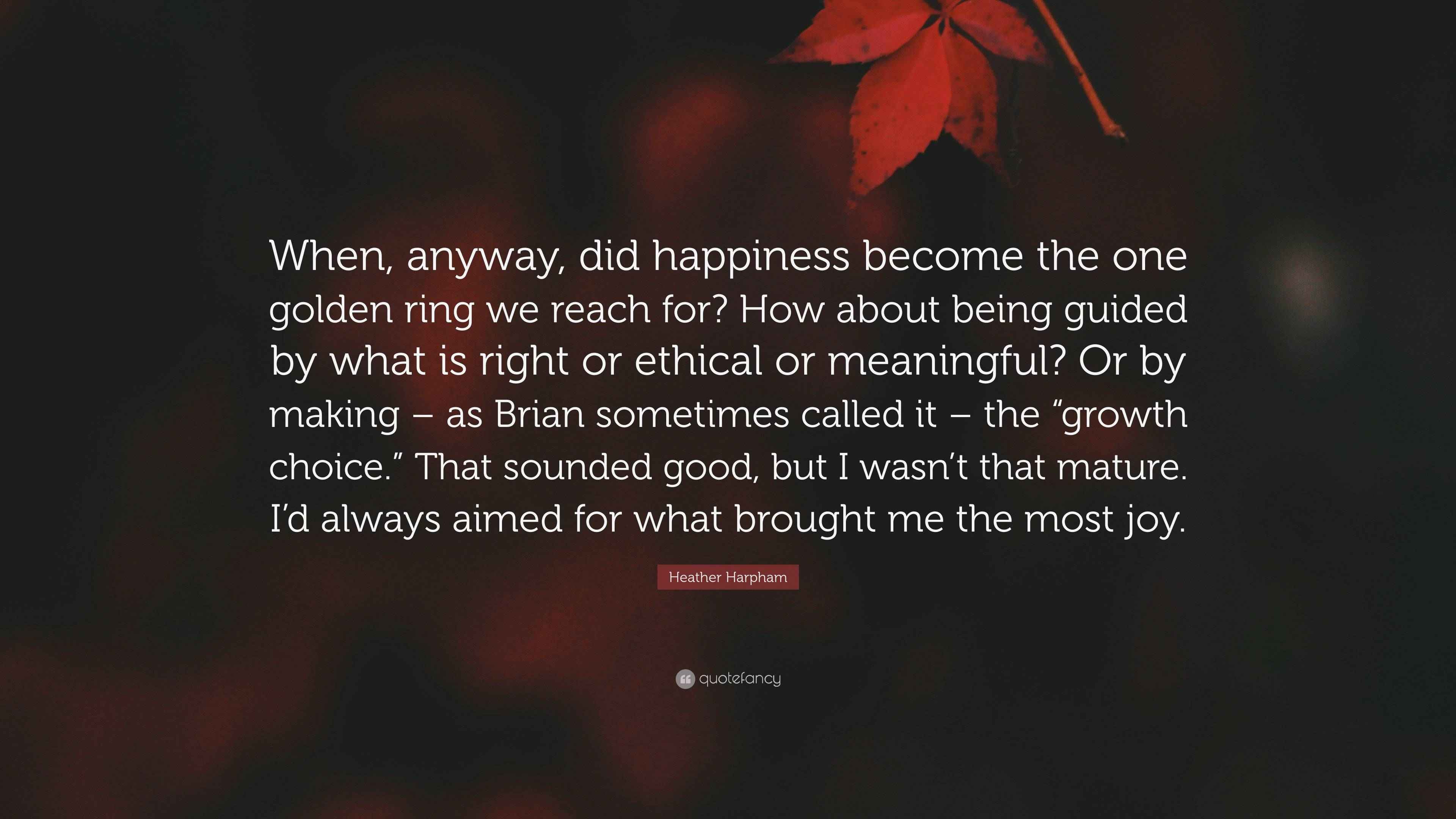 Heather Harpham Quote: “When, anyway, did happiness become the one ...