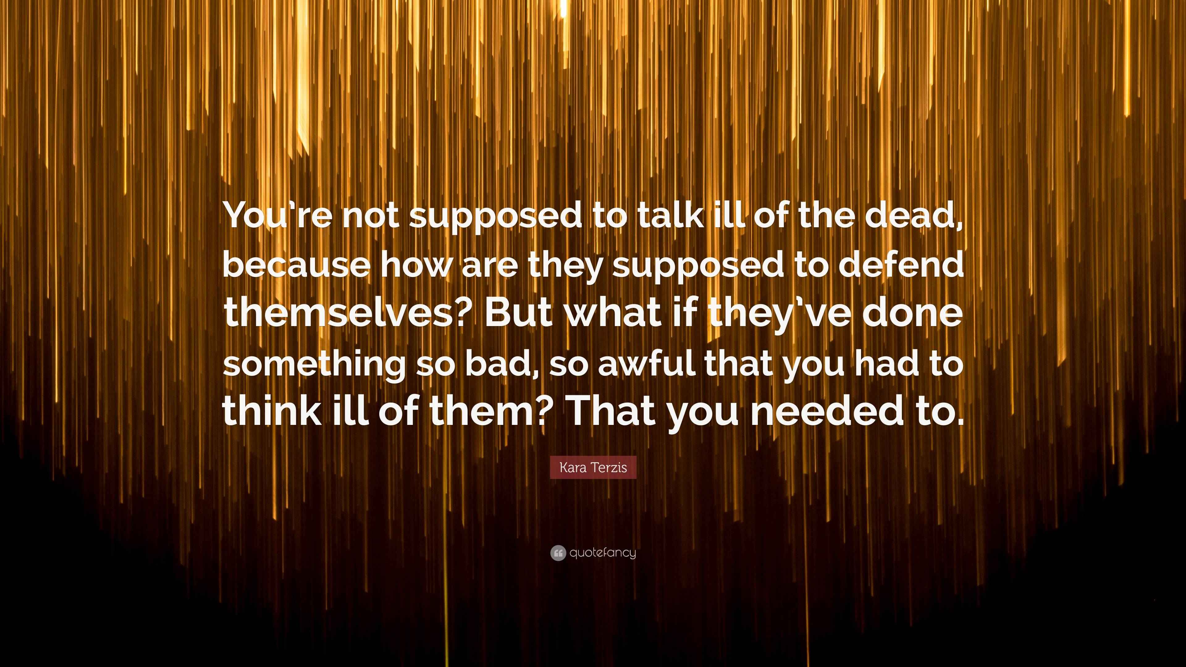 Kara Terzis Quote: “You’re not supposed to talk ill of the dead ...