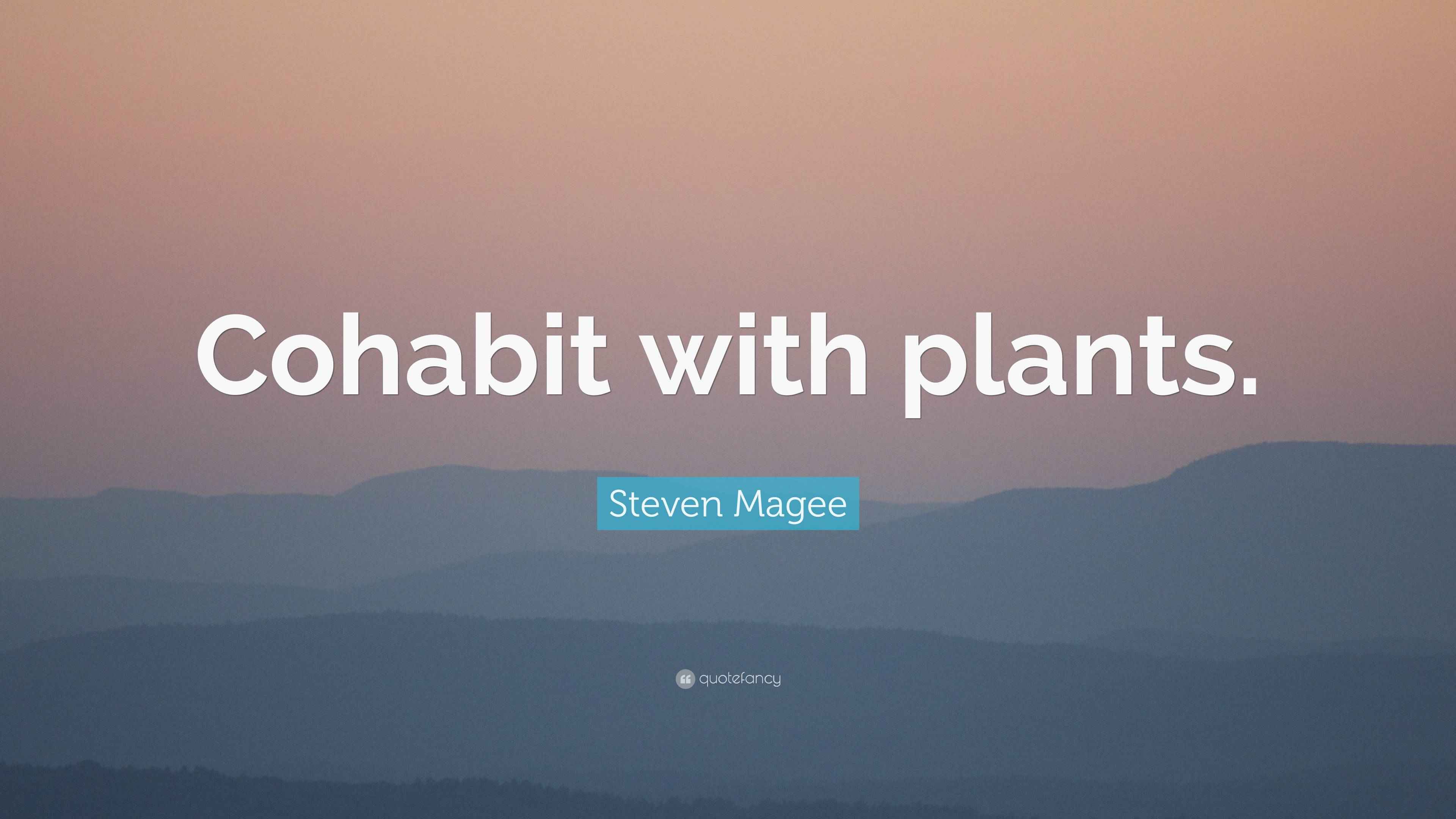 Steven Magee Quote: “Cohabit with plants.”