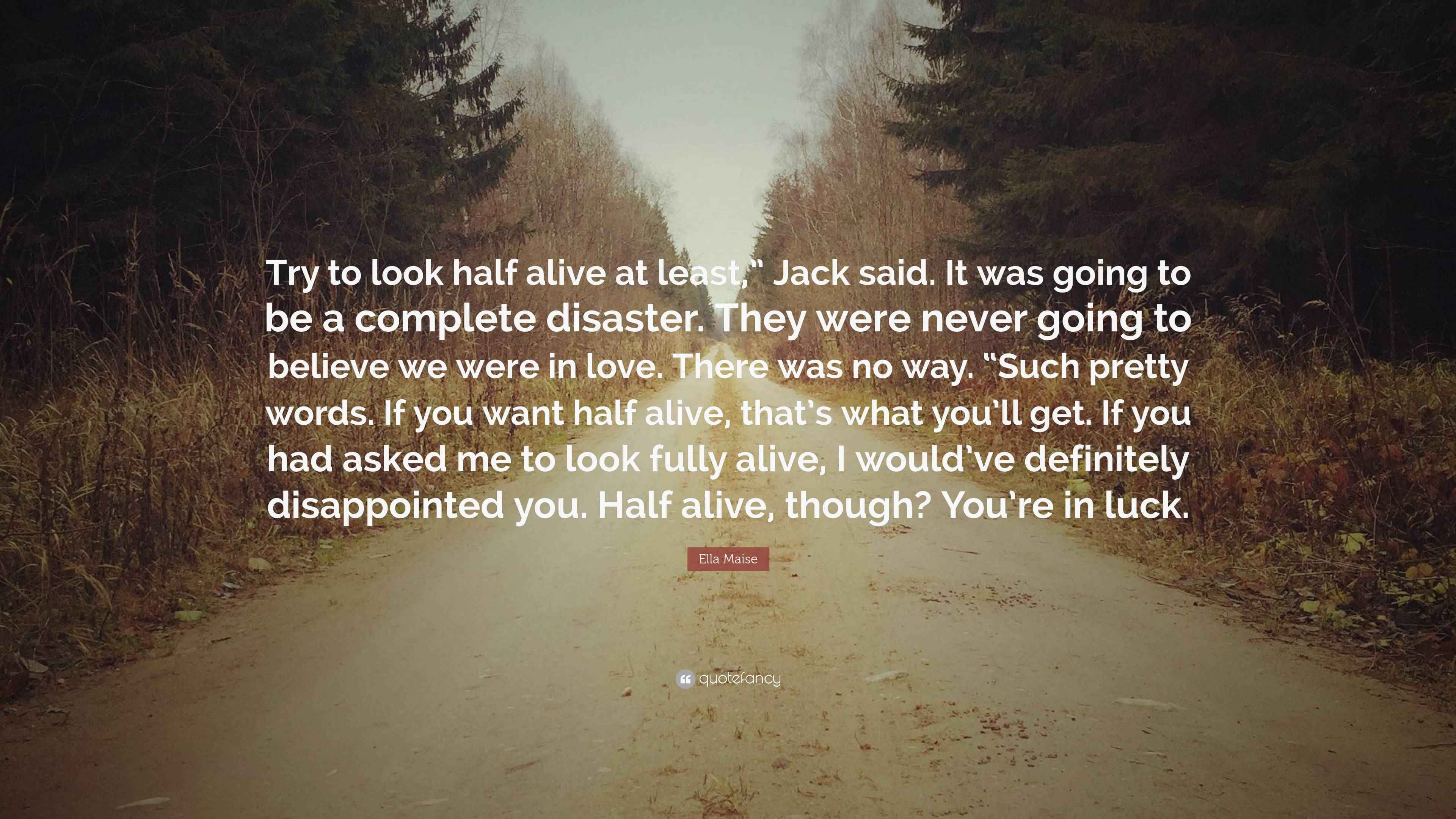 Ella Maise Quote: “Try to look half alive at least,” Jack said. It was ...
