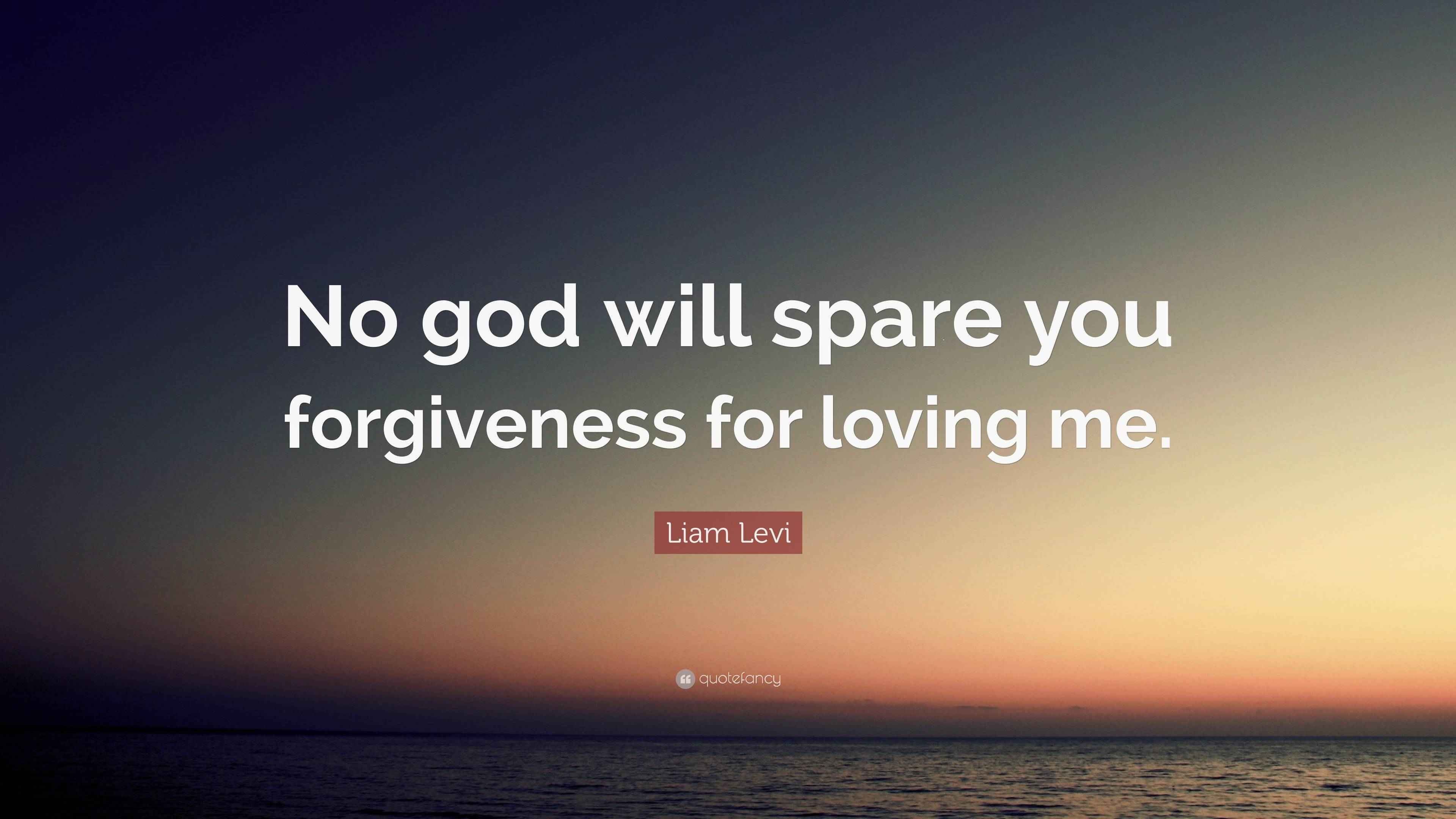 Liam Levi Quote: “No god will spare you forgiveness for loving me.”