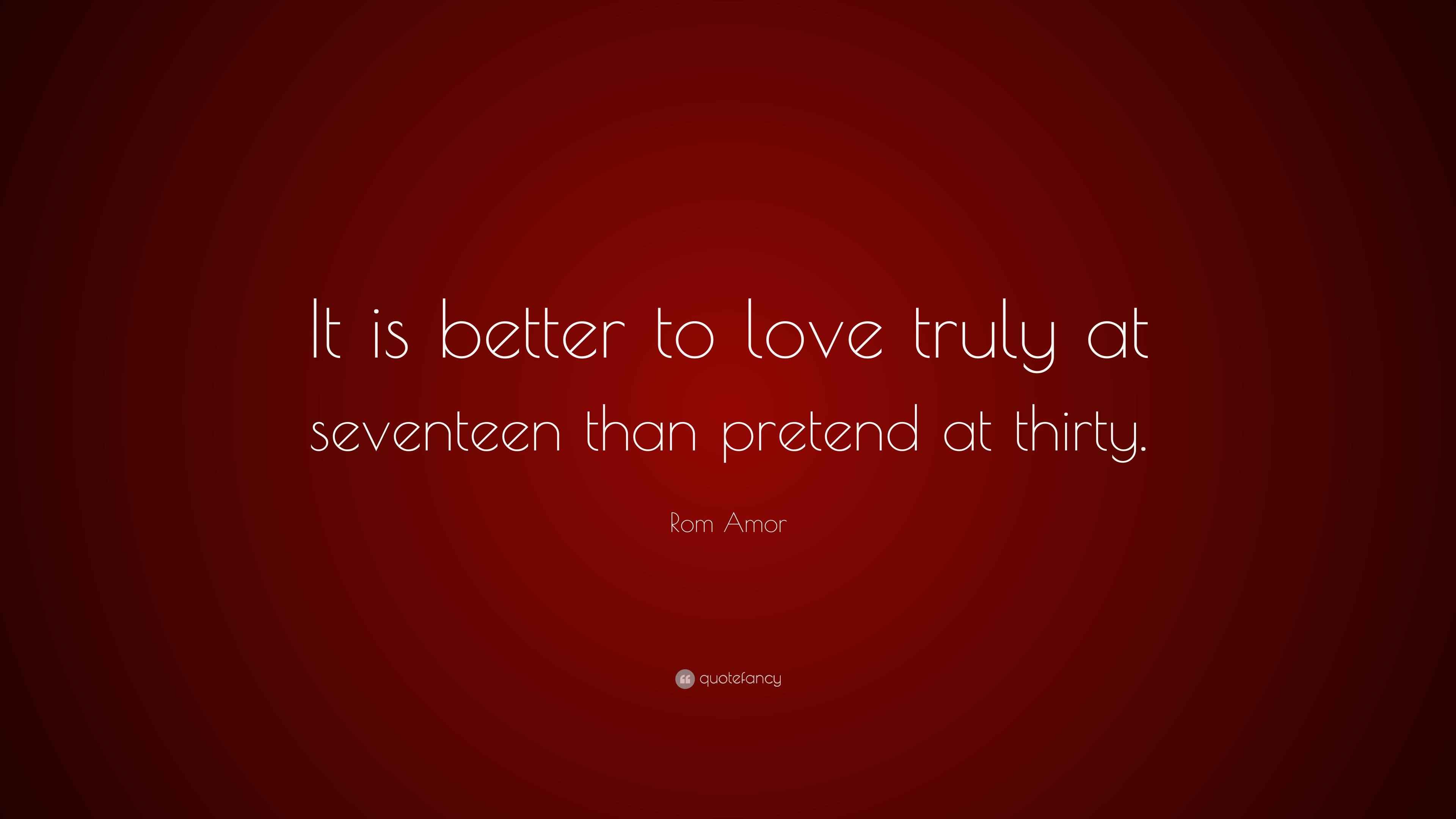 Rom Amor Quote: “It is better to love truly at seventeen than pretend ...