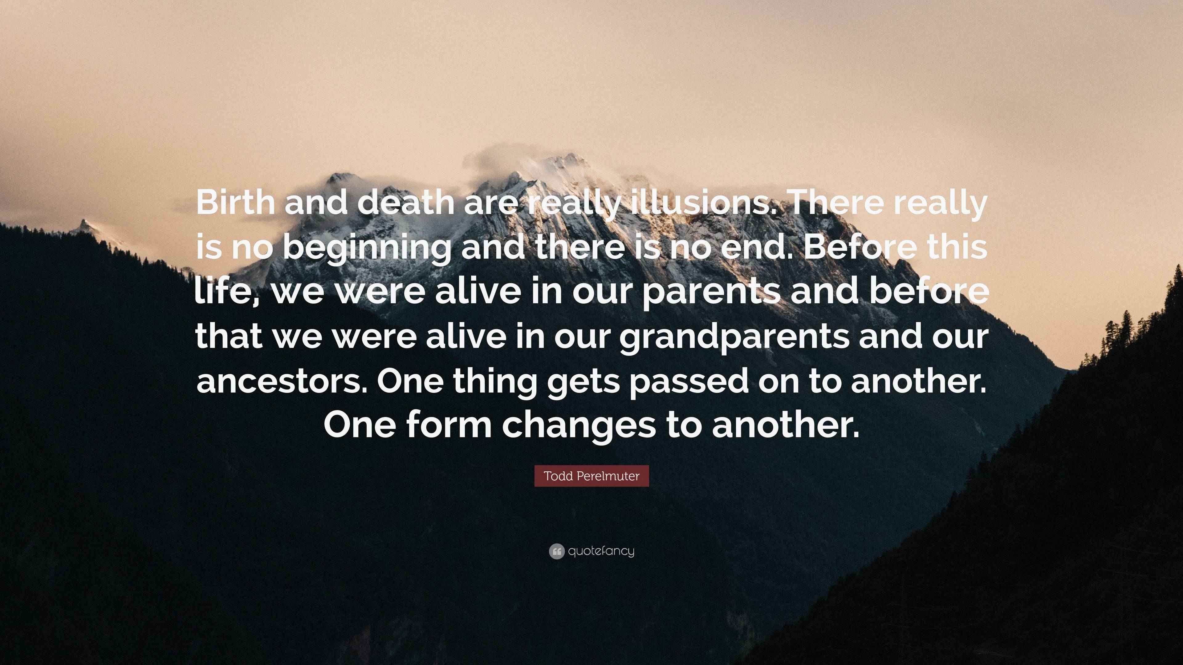 Todd Perelmuter Quote: “Birth and death are really illusions. There ...