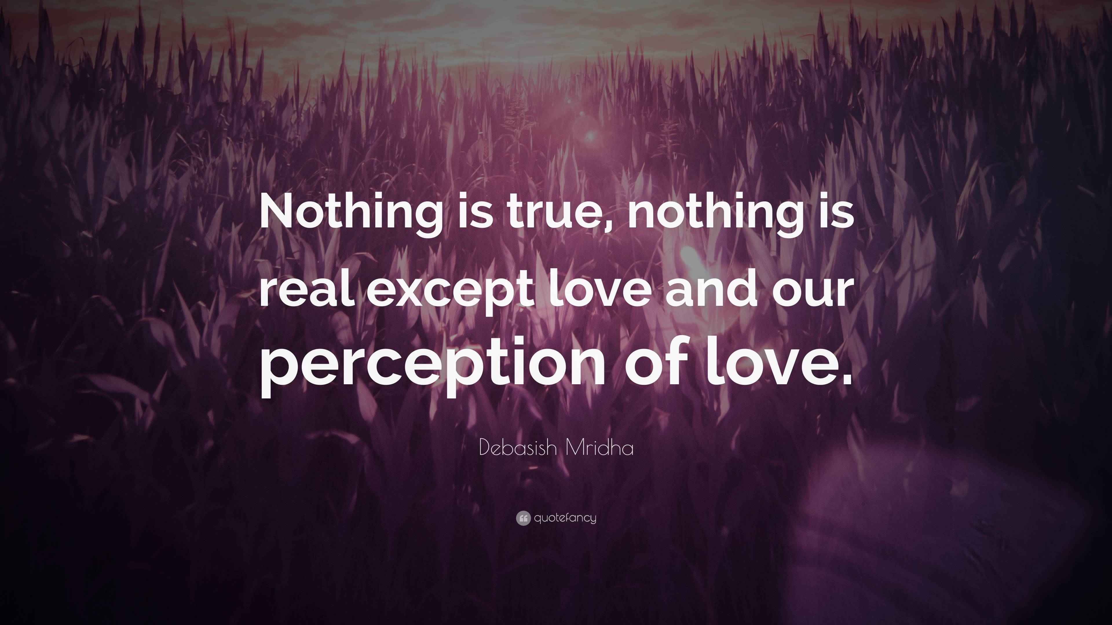 Debasish Mridha Quote: “Nothing is true, nothing is real except love ...