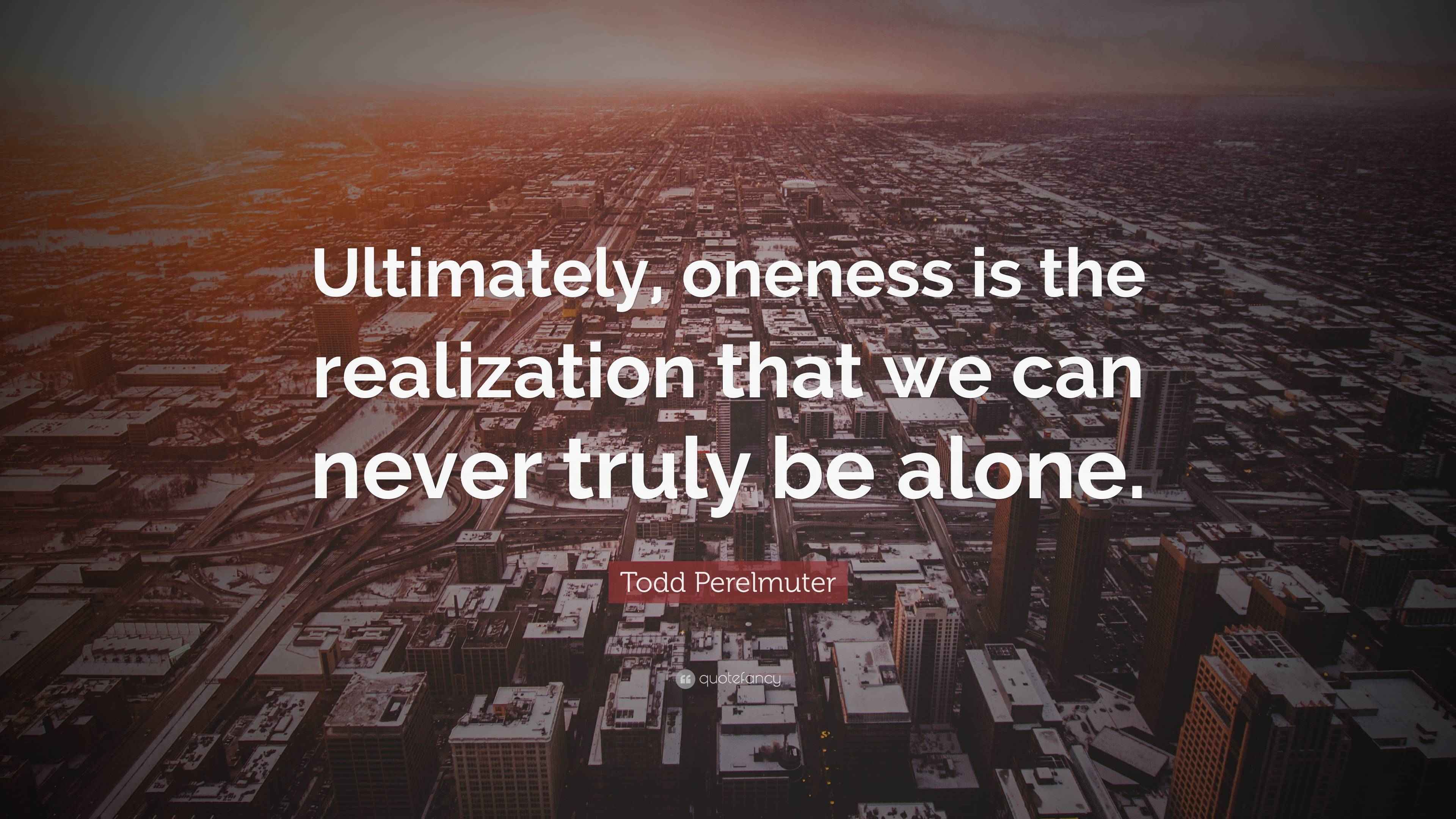 Todd Perelmuter Quote: “Ultimately, oneness is the realization that we ...