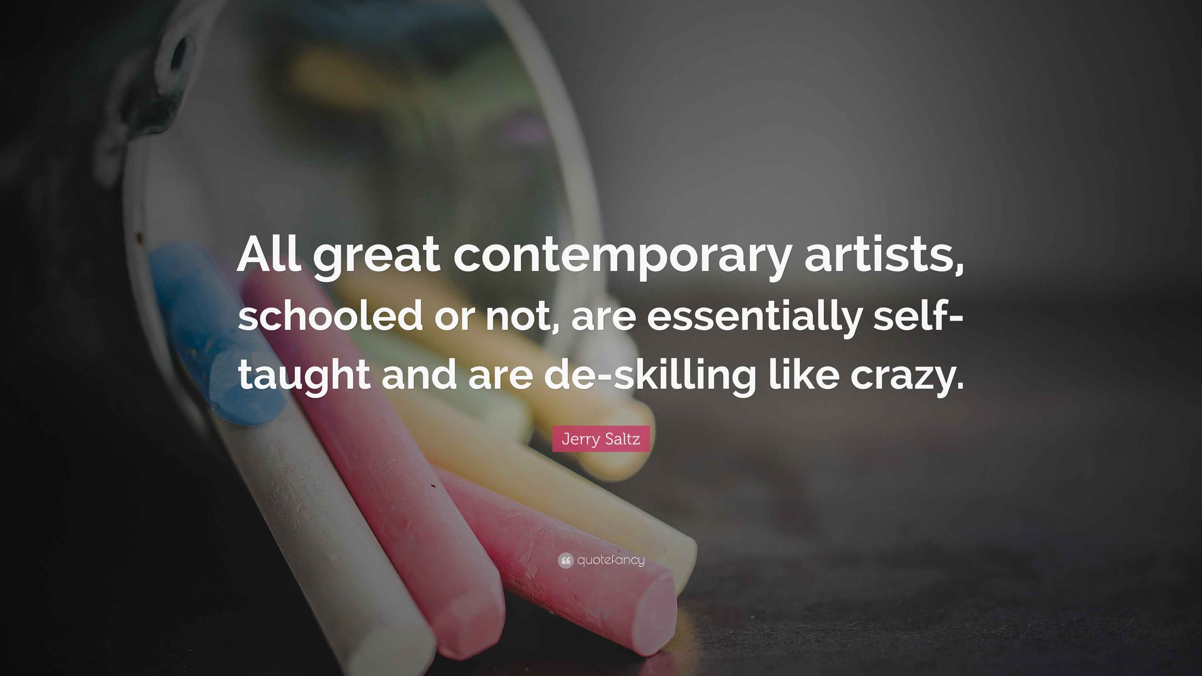 Jerry Saltz Quote: “All great contemporary artists, schooled or not ...