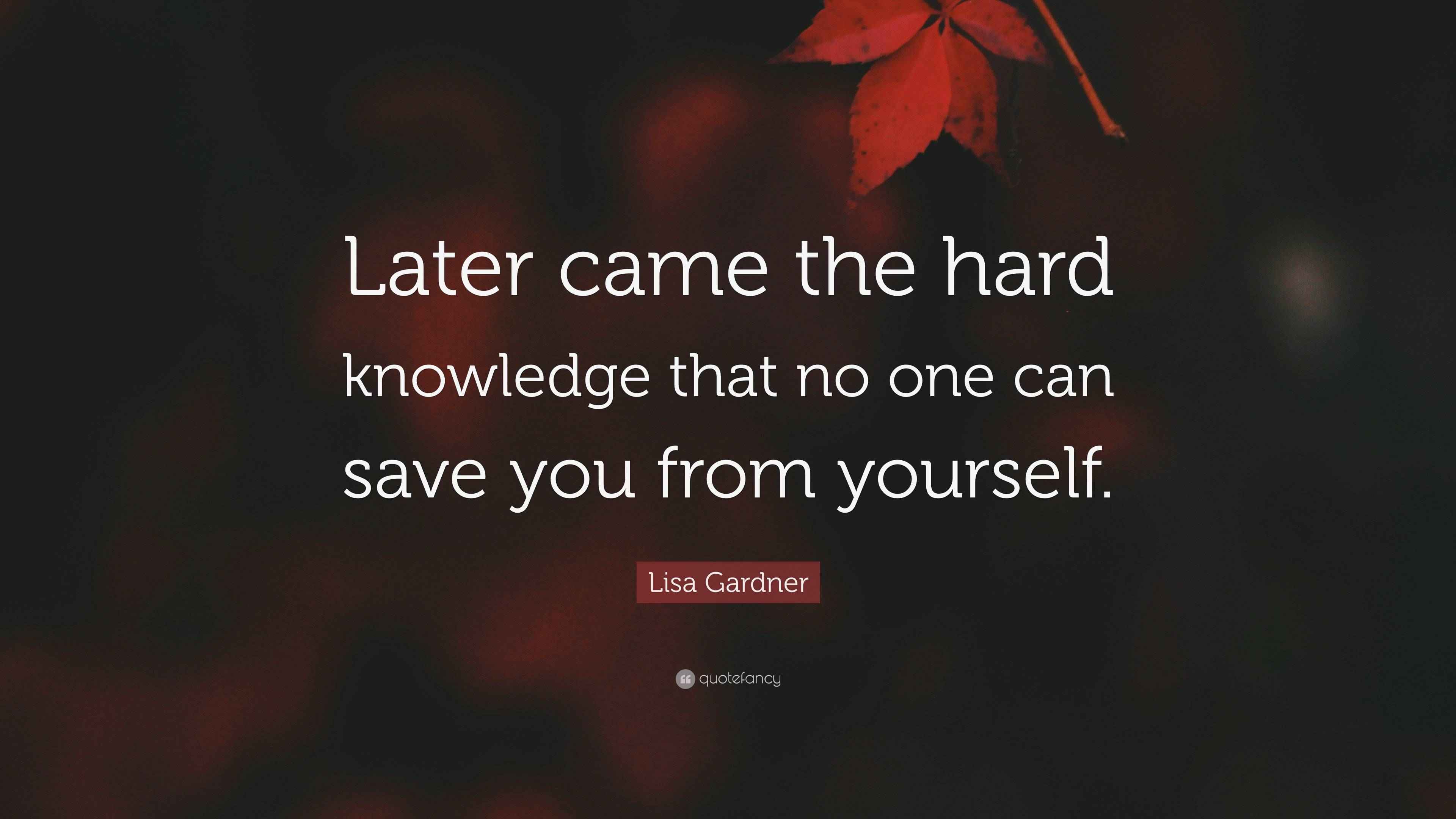 Lisa Gardner Quote: “Later came the hard knowledge that no one can save ...